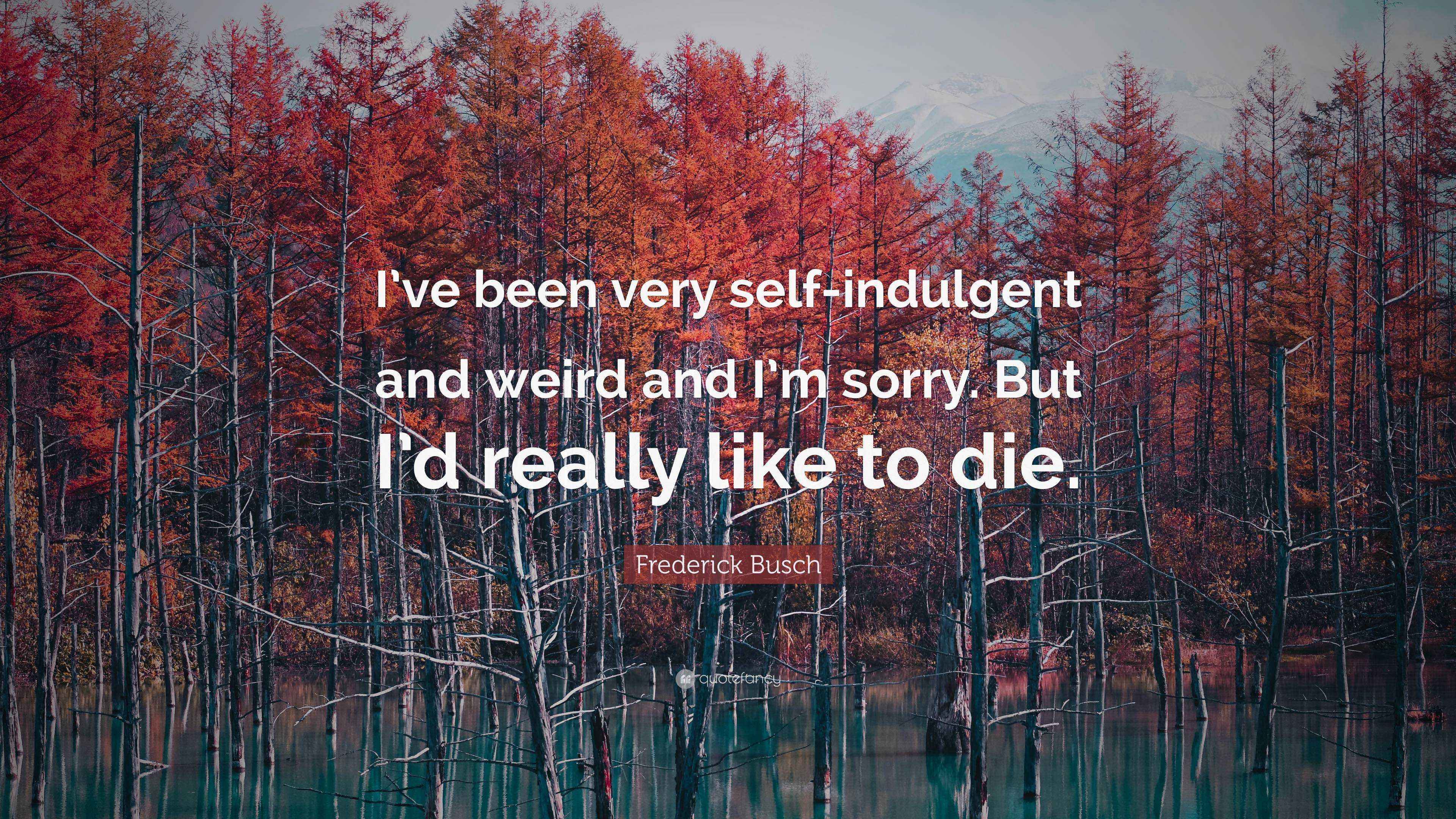 Frederick Busch Quote: “I’ve been very self-indulgent and weird and I’m ...