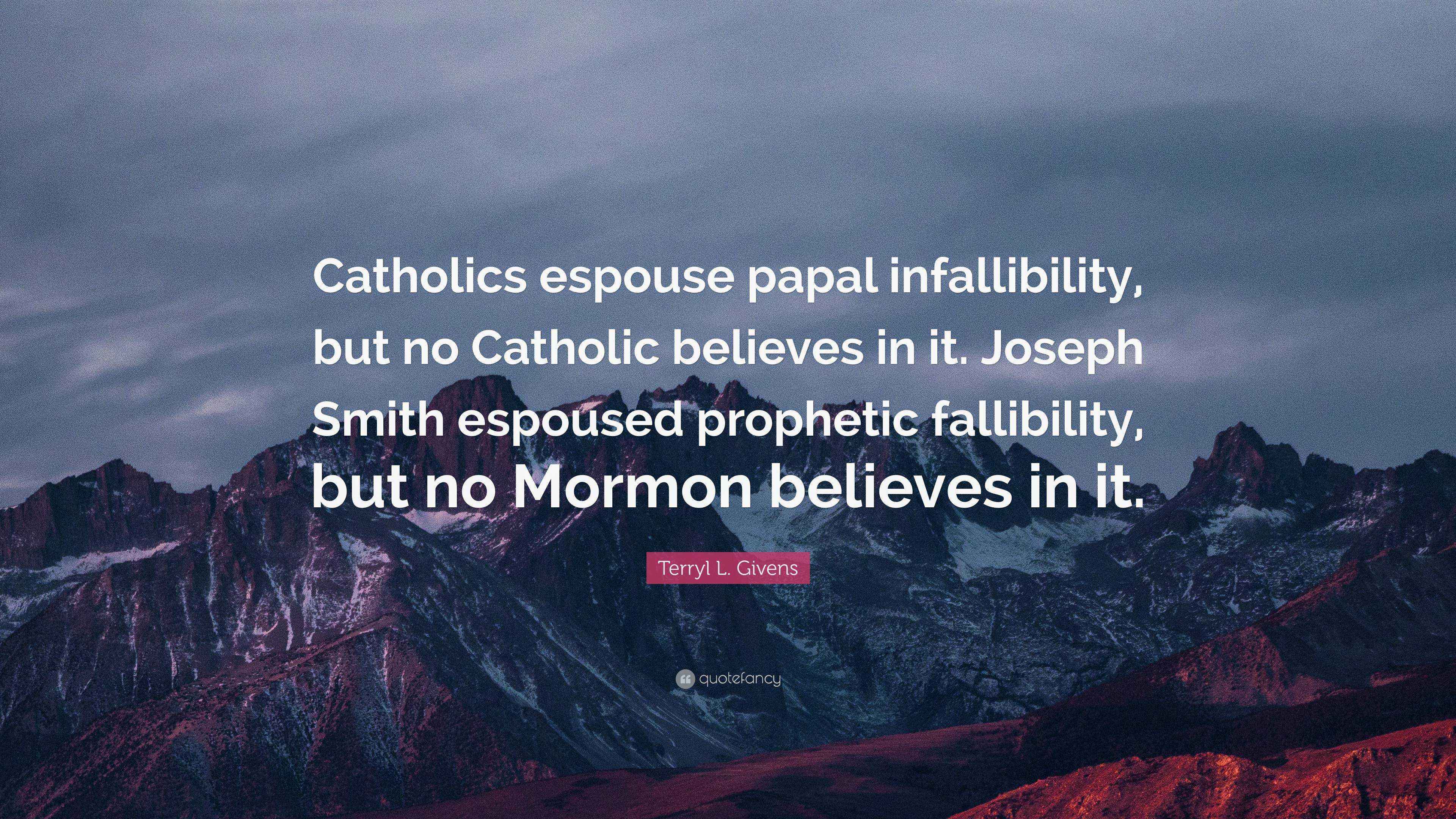 Terryl L. Givens Quote: “Catholics espouse papal infallibility, but no ...