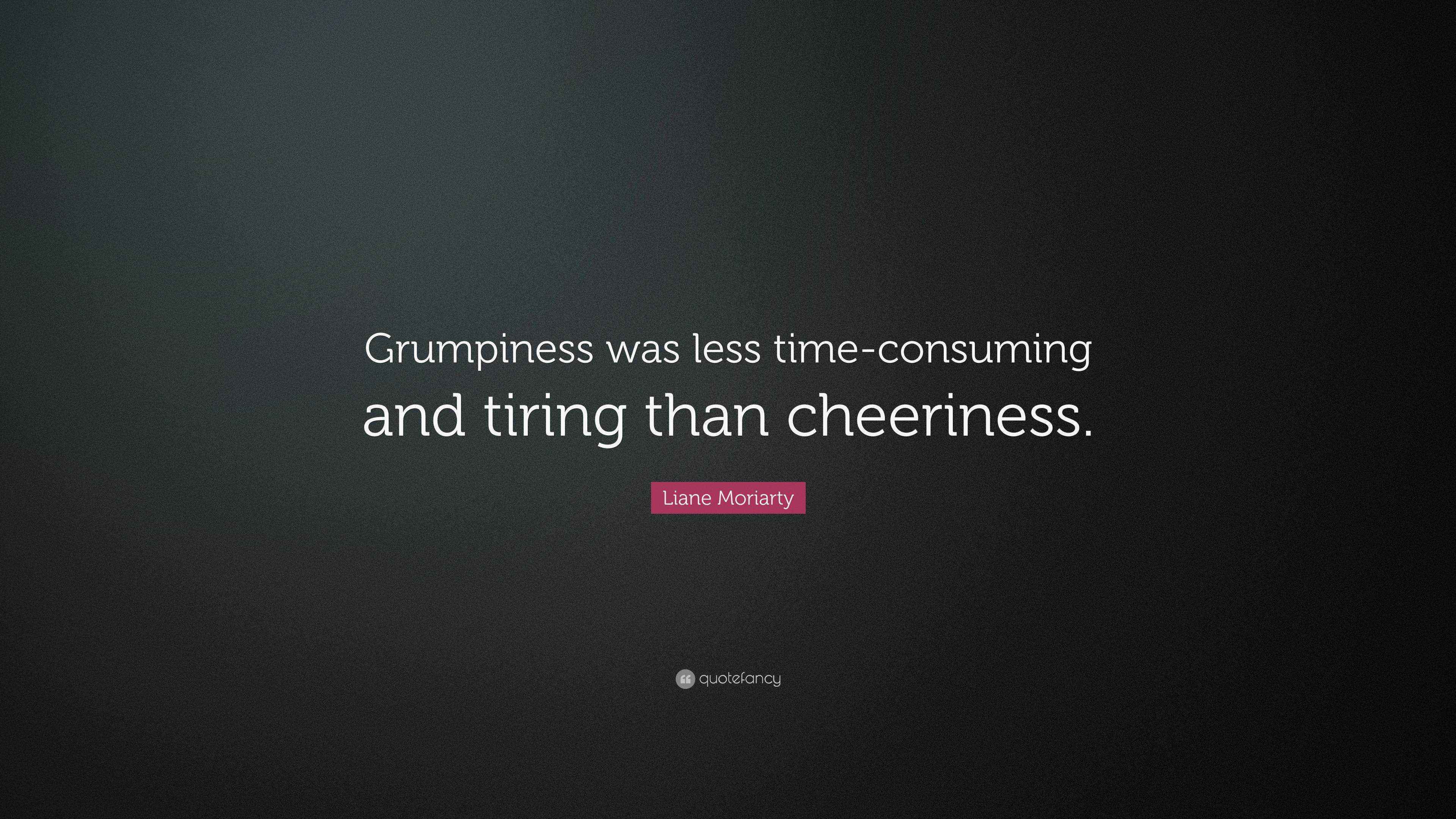 Liane Moriarty Quote: “Grumpiness was less time-consuming and tiring ...