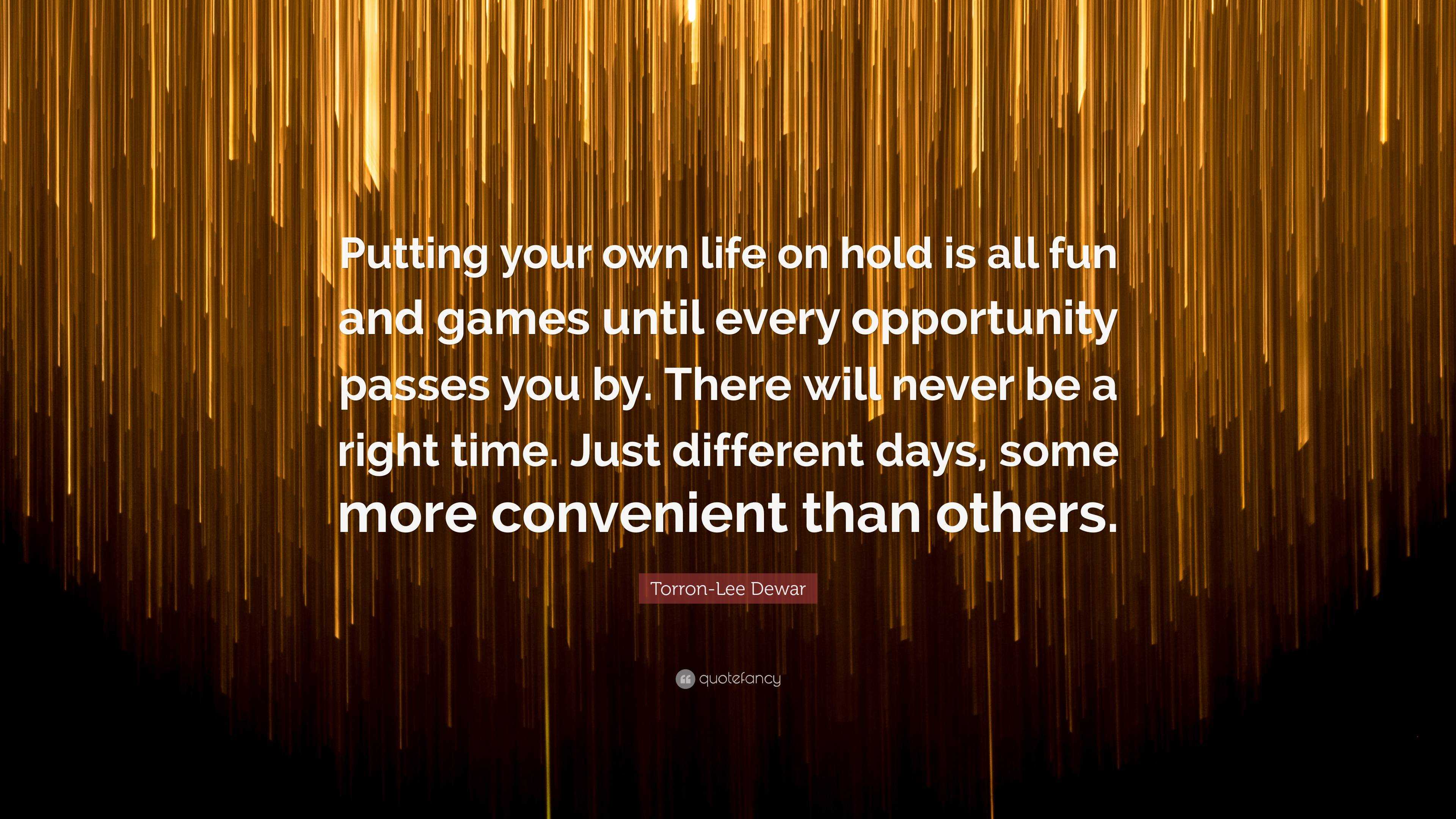 Torron-Lee Dewar Quote: “Putting your own life on hold is all fun and ...