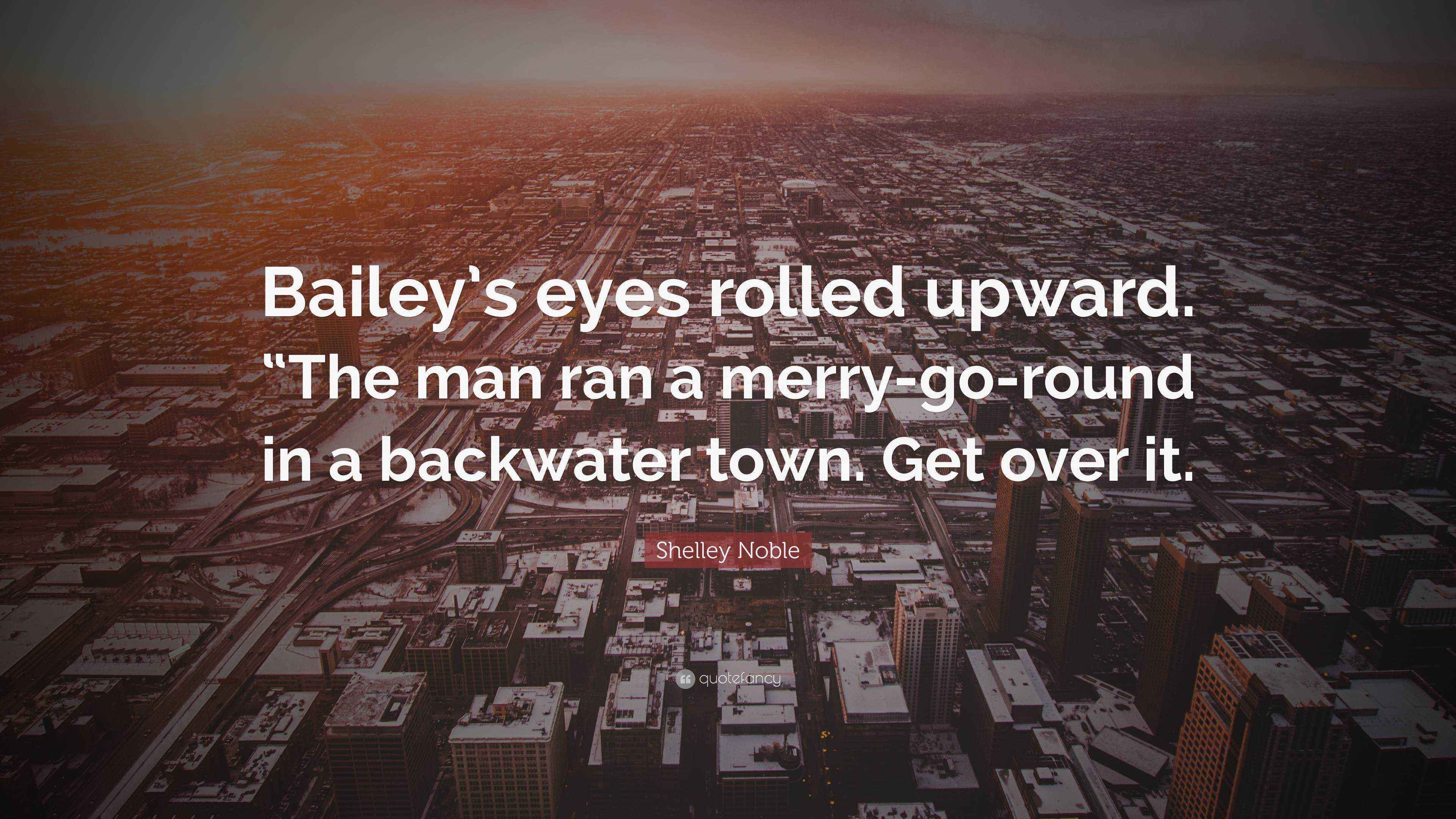 Shelley Noble Quote: “Bailey’s eyes rolled upward. “The man ran a merry ...