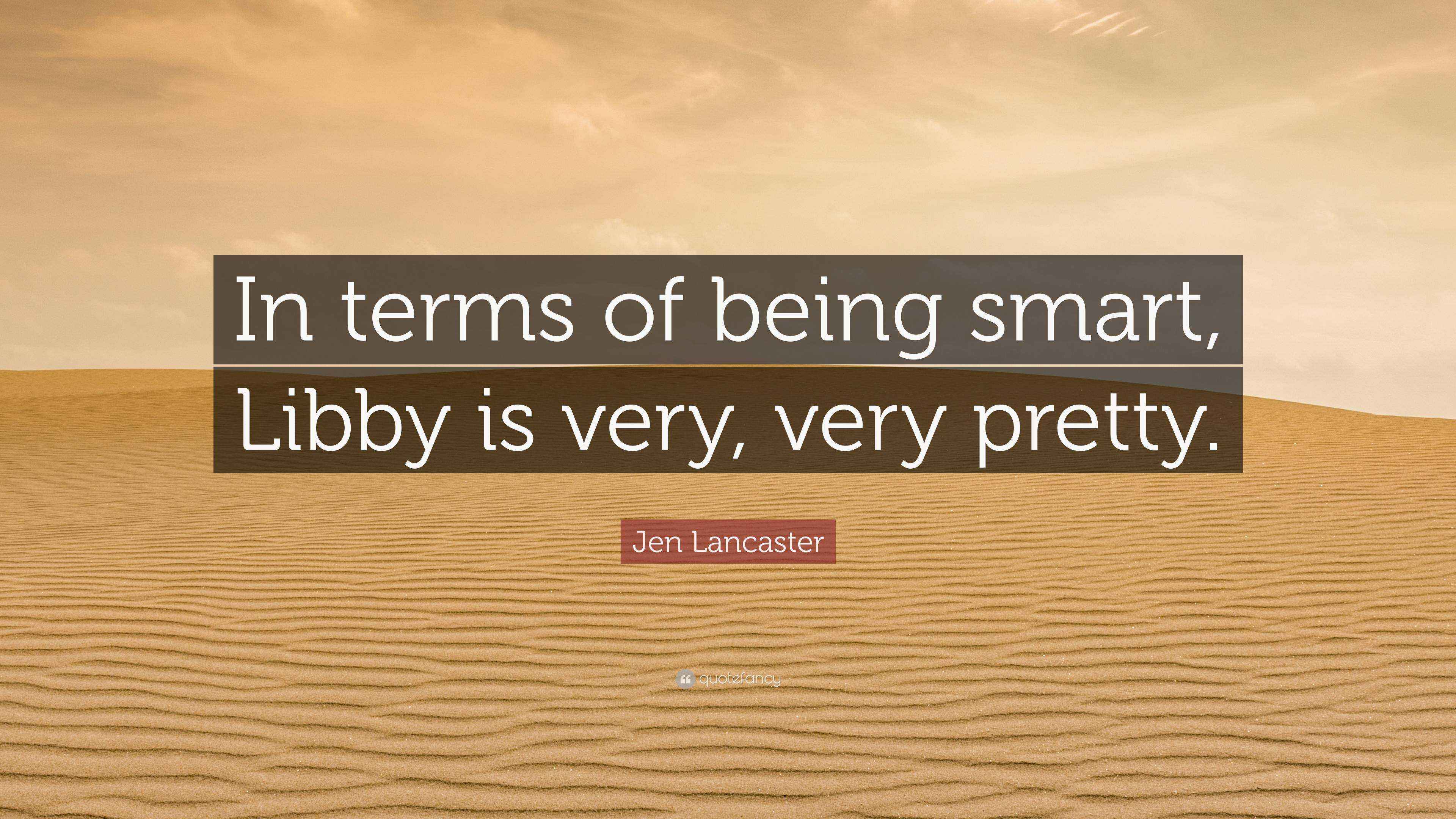Jen Lancaster Quote: “In terms of being smart, Libby is very, very pretty.”