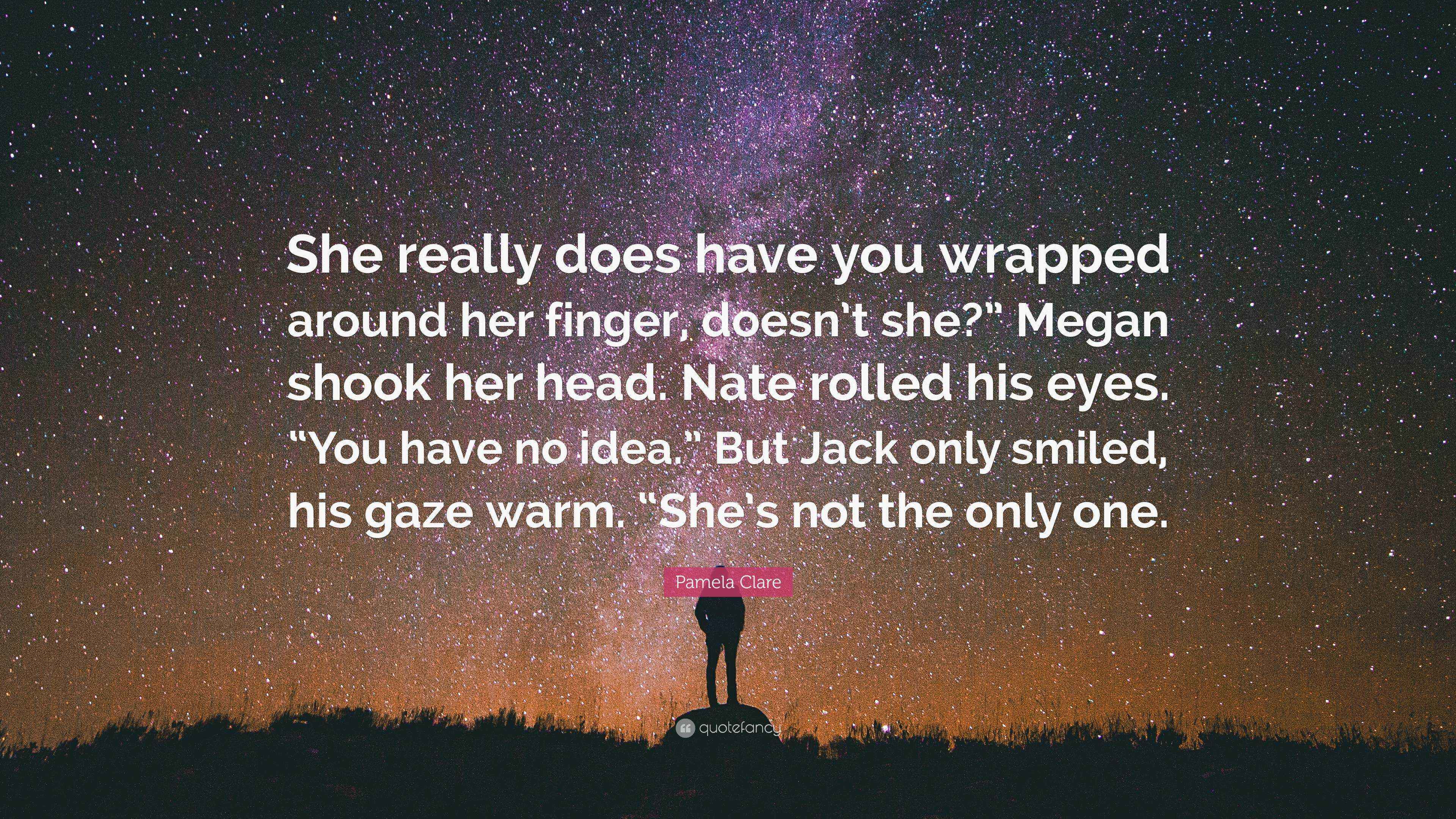 Pamela Clare Quote: “She really does have you wrapped around her finger ...