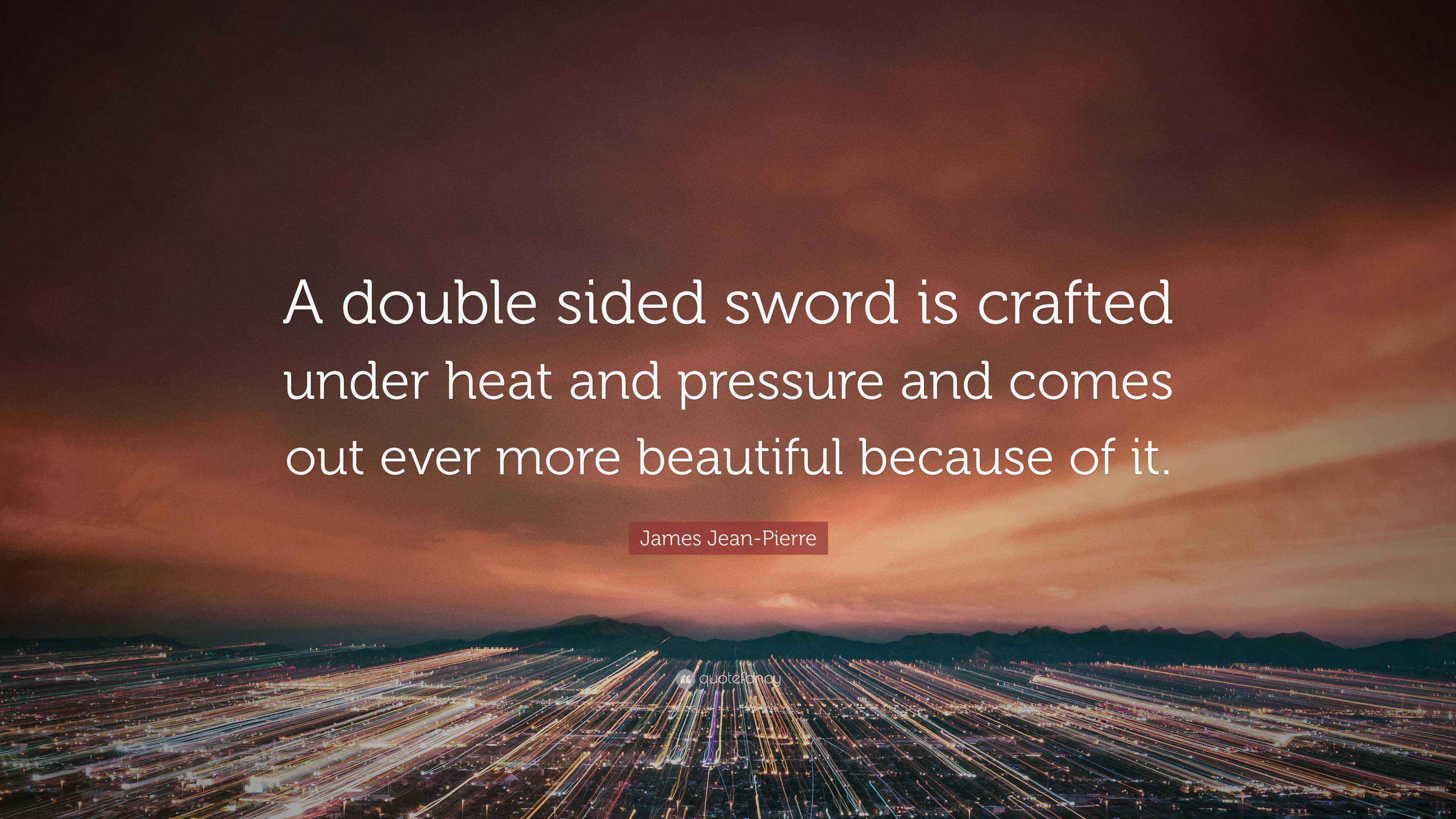 James Jean-Pierre Quote: “A double sided sword is crafted under heat ...