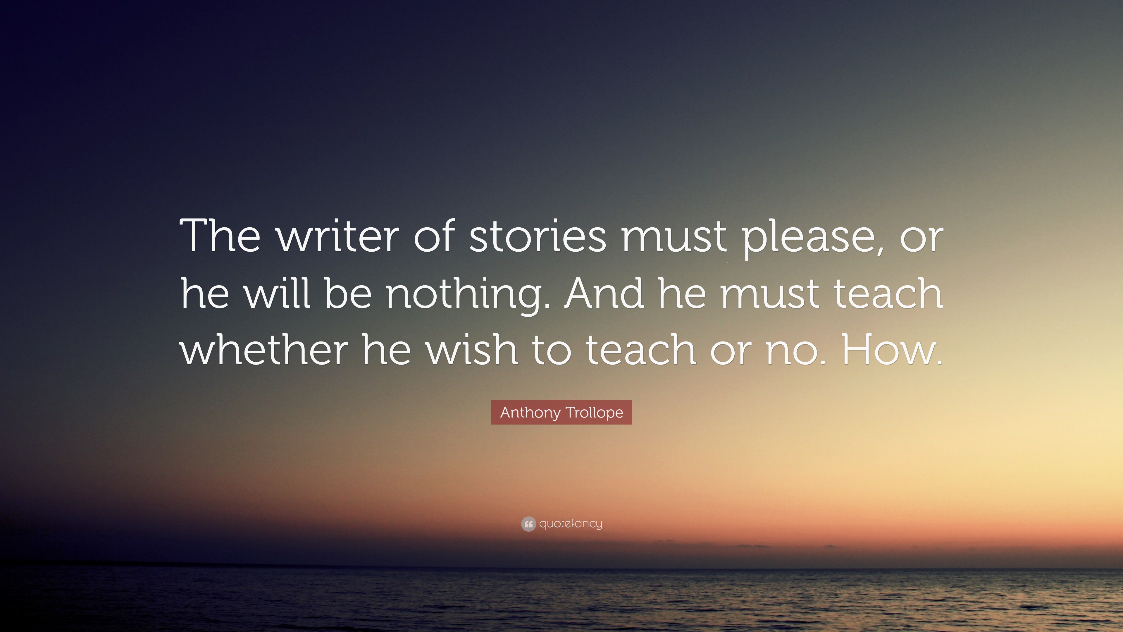 Anthony Trollope Quote: “The writer of stories must please, or he will ...