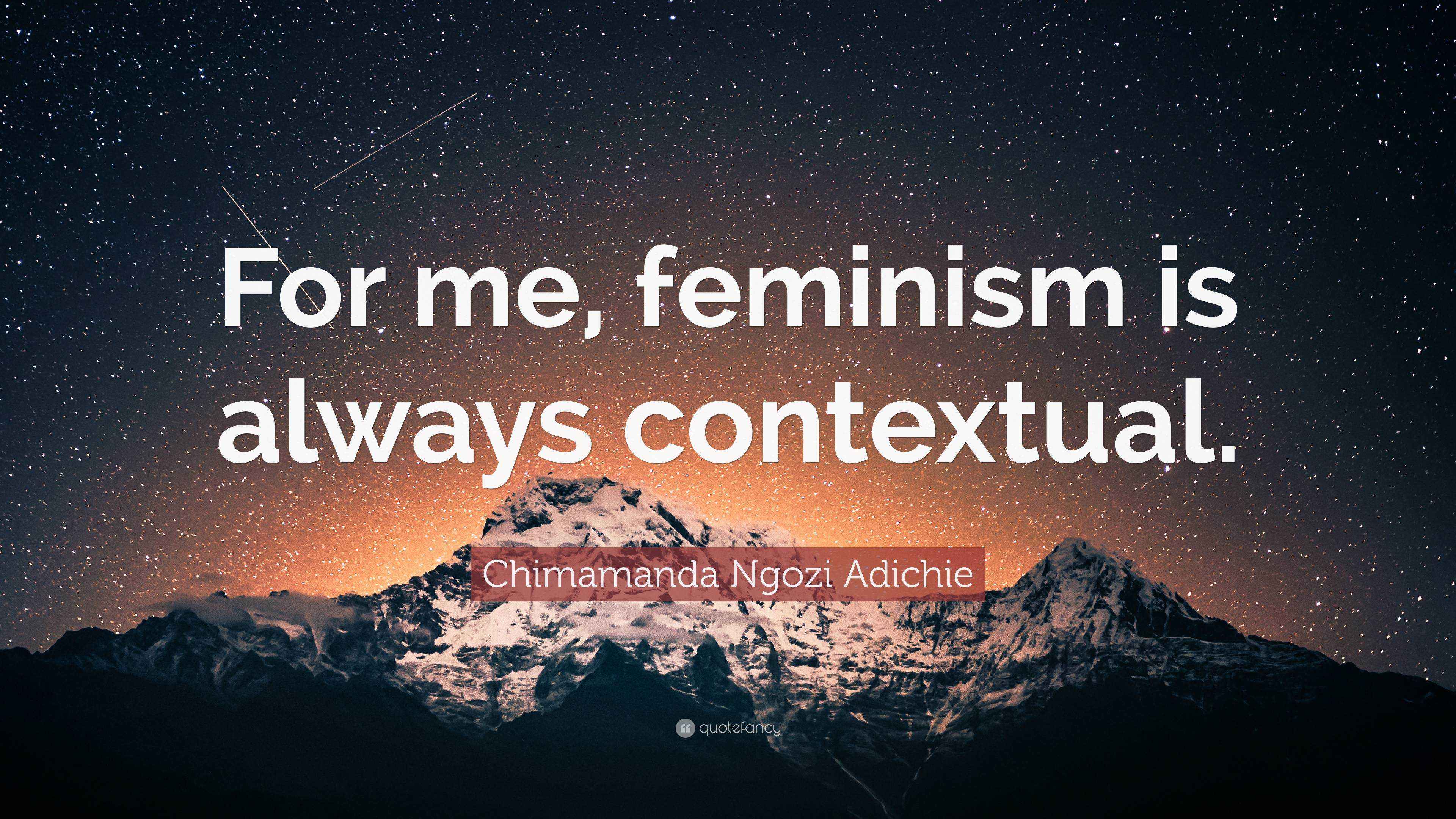 Chimamanda Ngozi Adichie Quote: “For me, feminism is always contextual.”