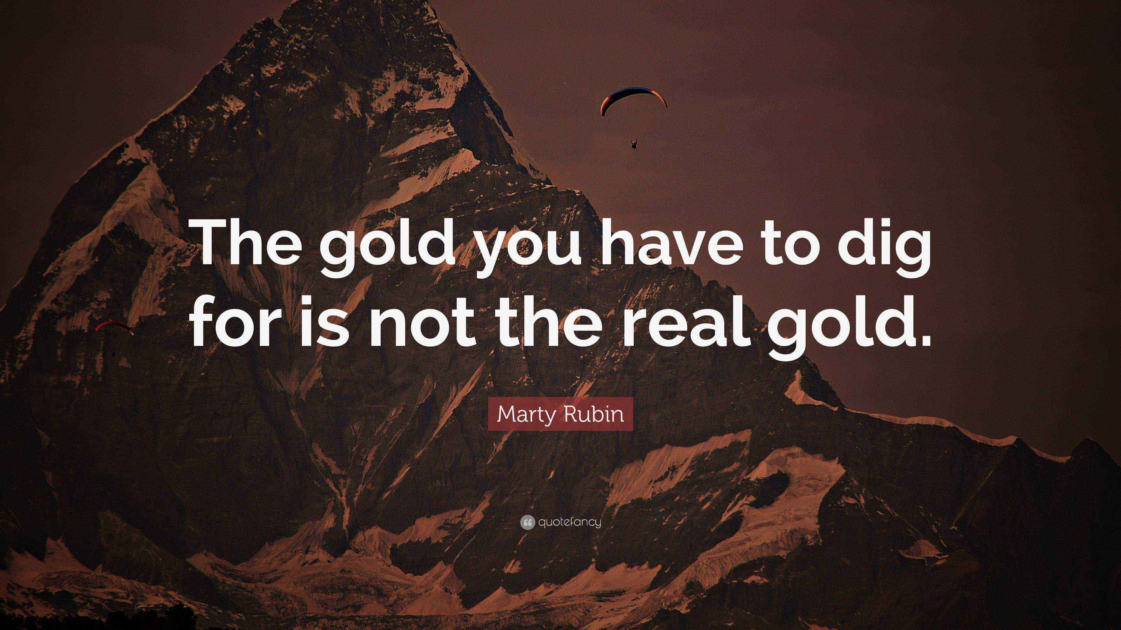 Marty Rubin Quote: “The gold you have to dig for is not the real gold.”