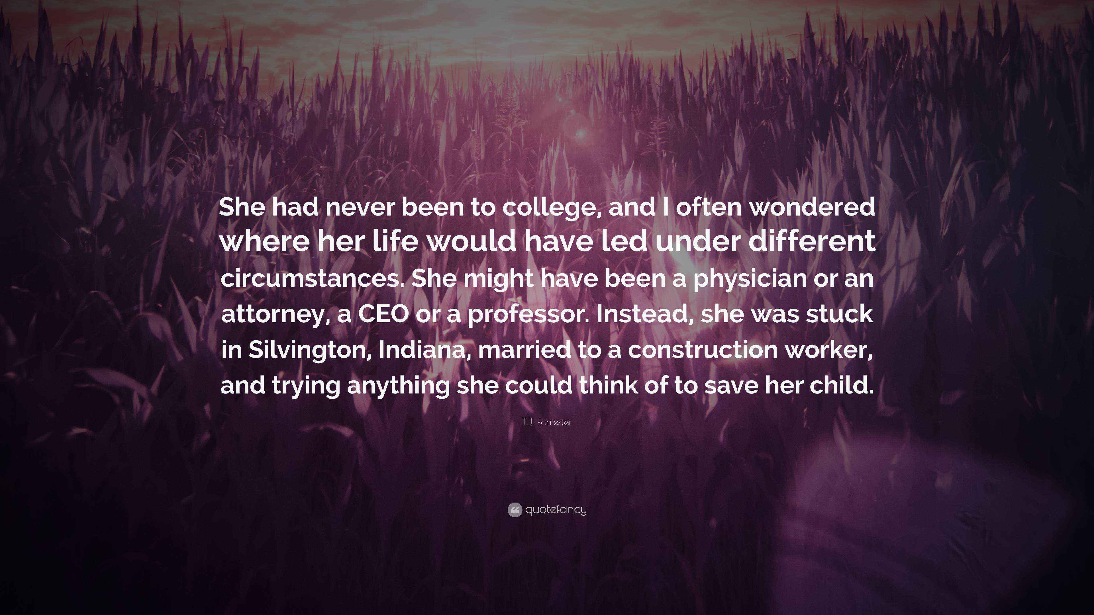 T.J. Forrester Quote: “She had never been to college, and I often ...