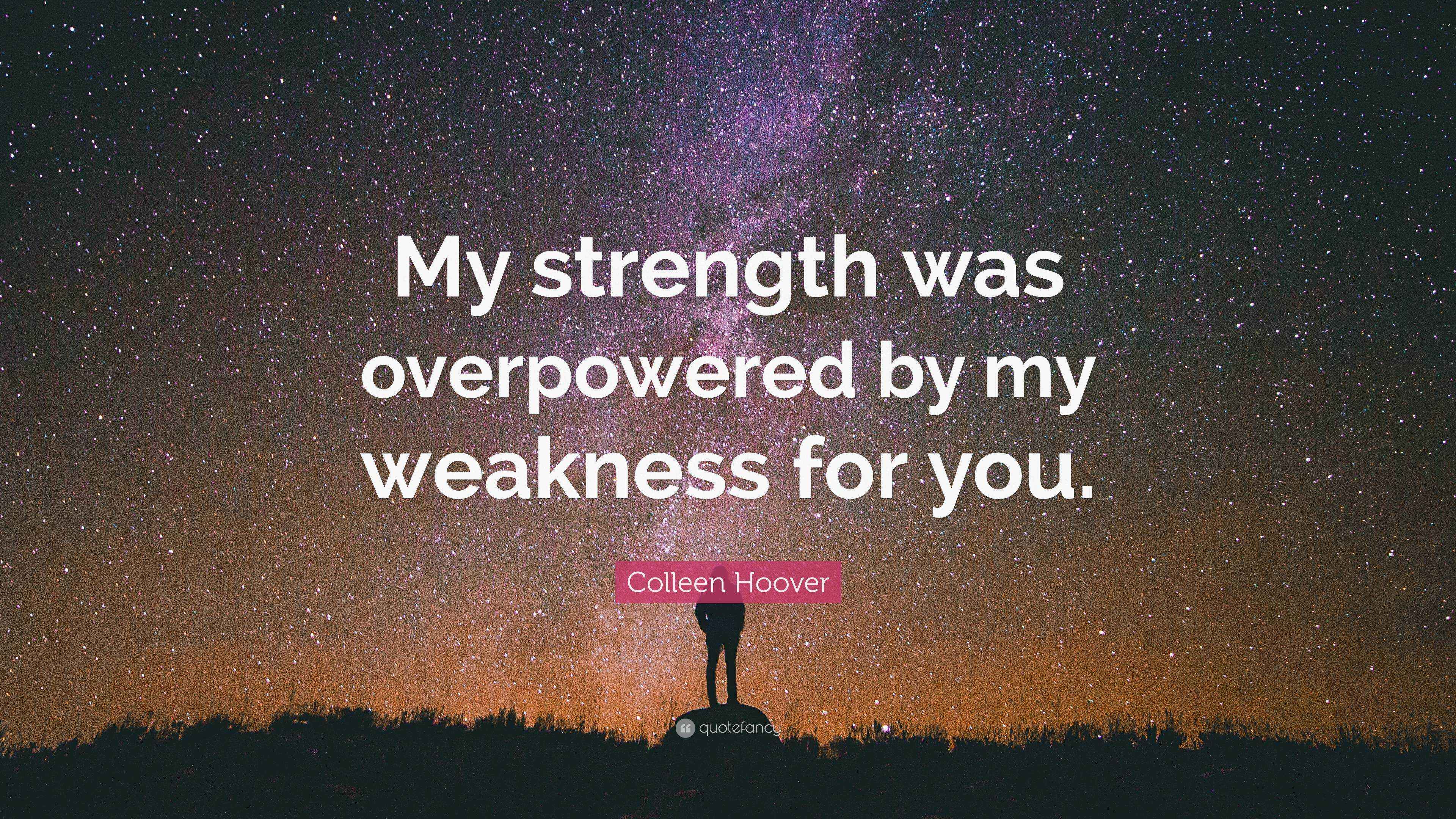 Colleen Hoover Quote: “My strength was overpowered by my weakness for you.”
