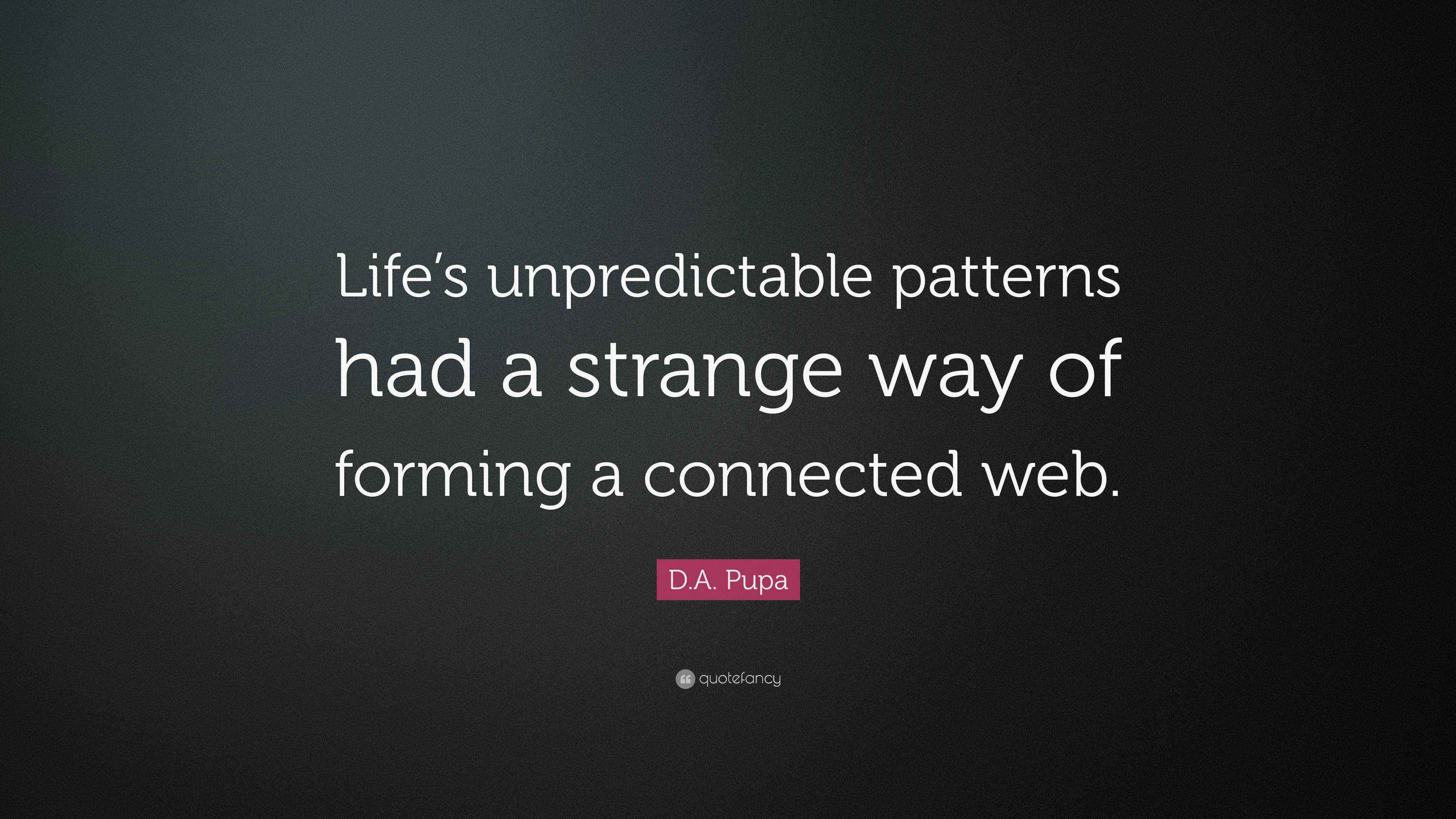 D.A. Pupa Quote: “Life’s unpredictable patterns had a strange way of ...
