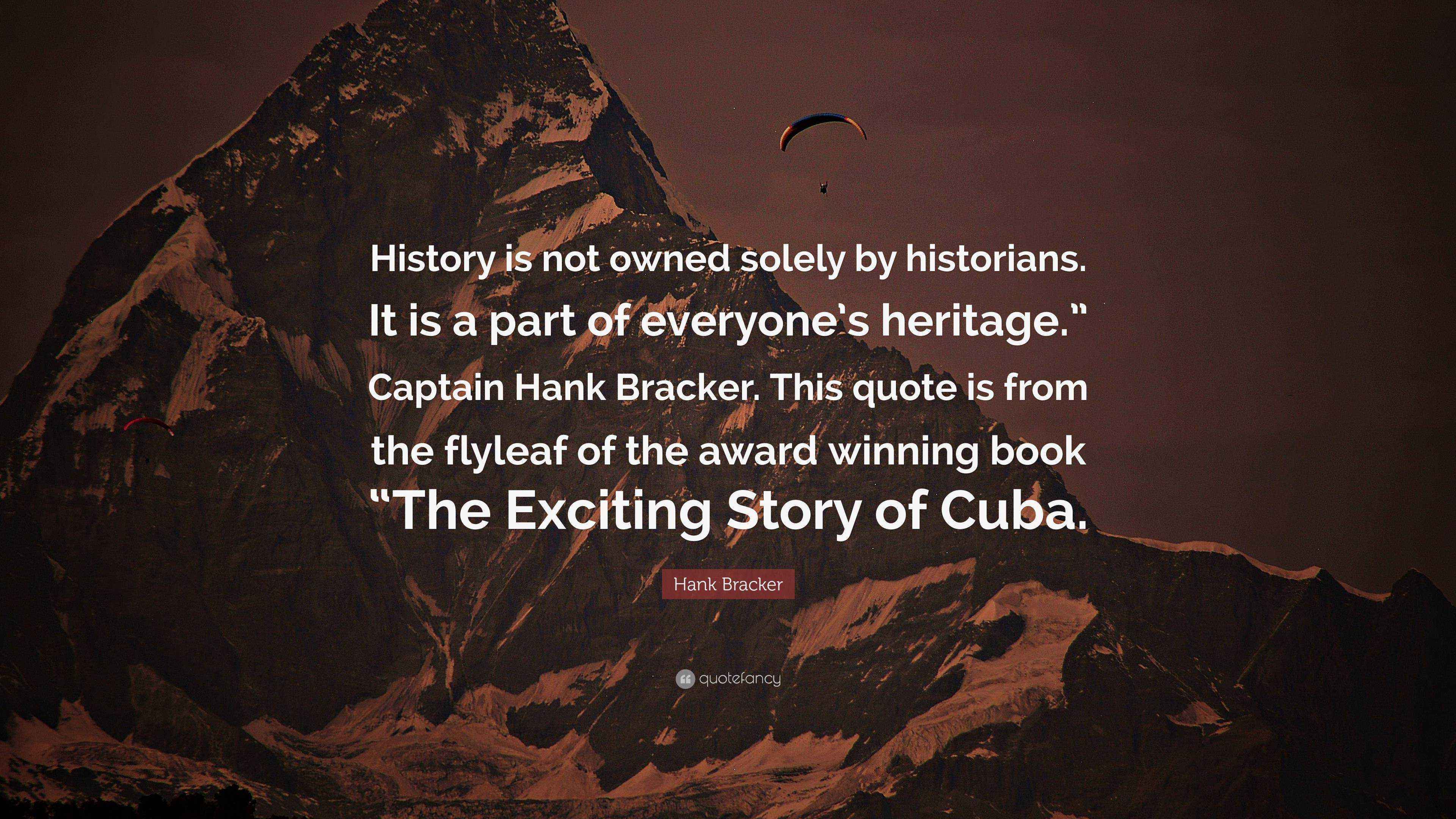 Hank Bracker Quote: “History is not owned solely by historians. It is a ...