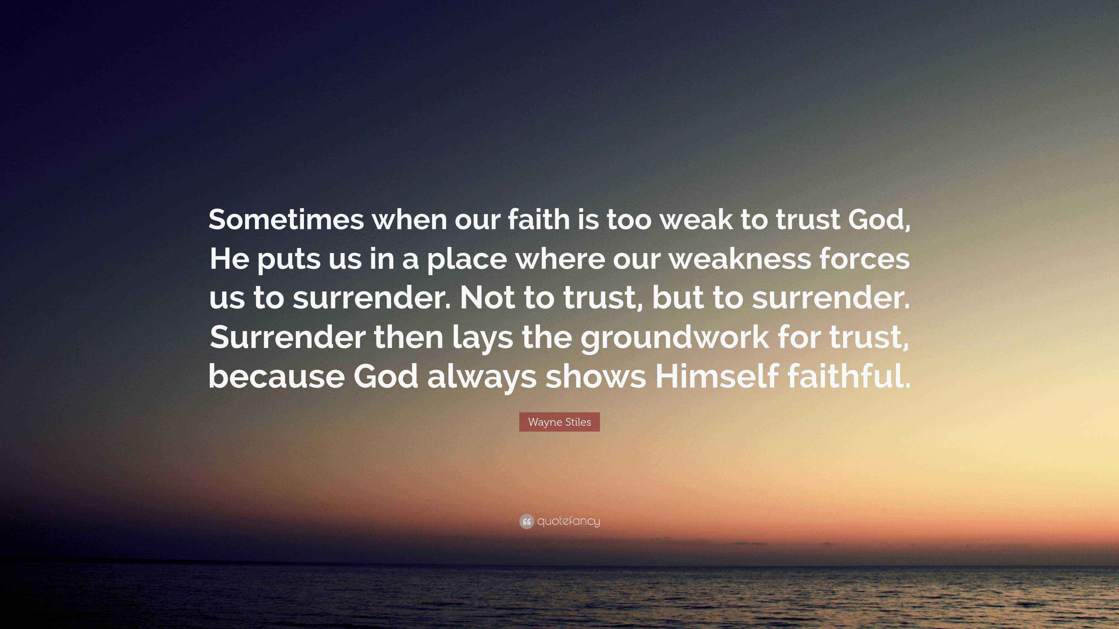 Wayne Stiles Quote: “Sometimes when our faith is too weak to trust God ...