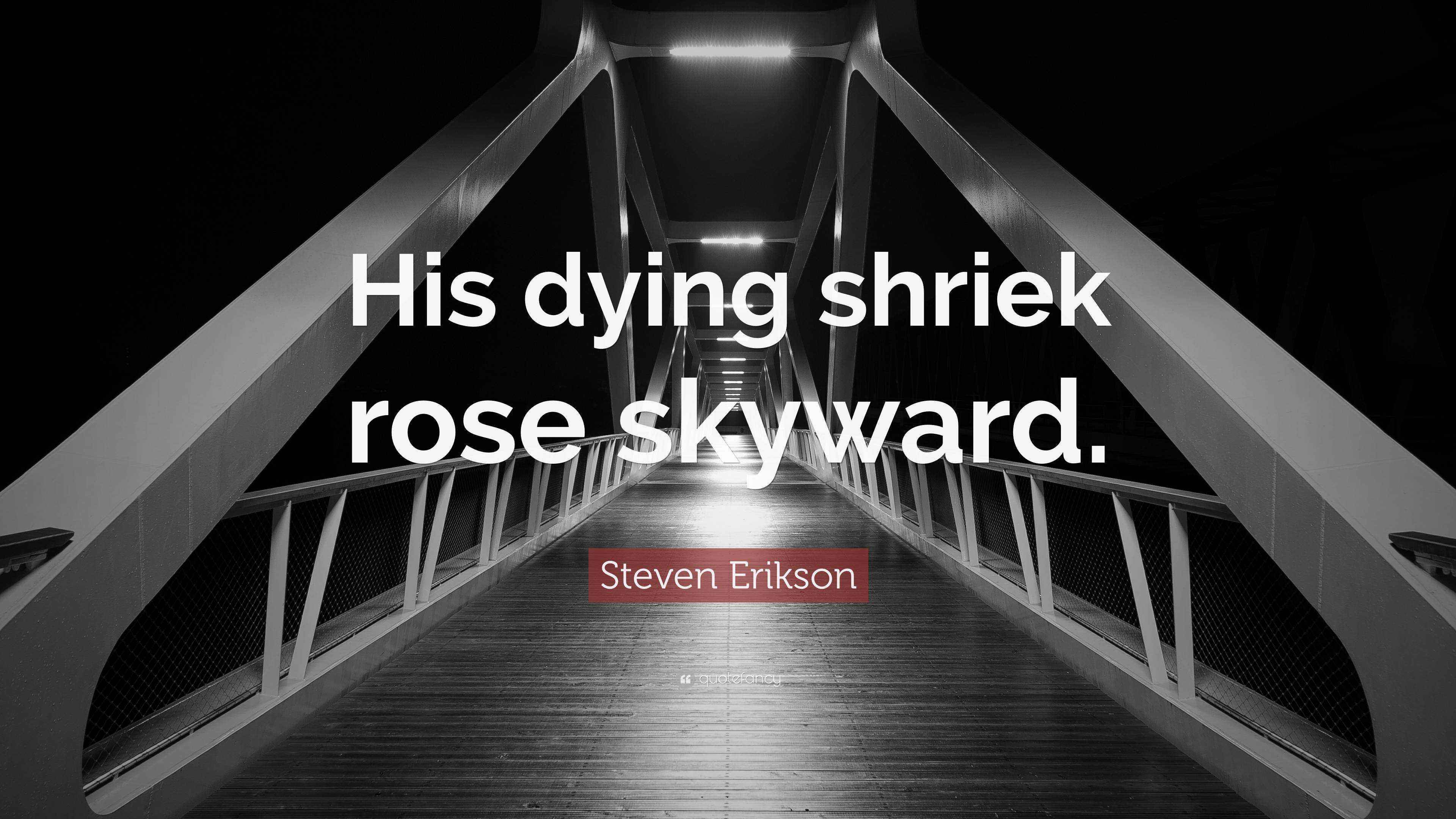 Steven Erikson Quote: “His dying shriek rose skyward.”