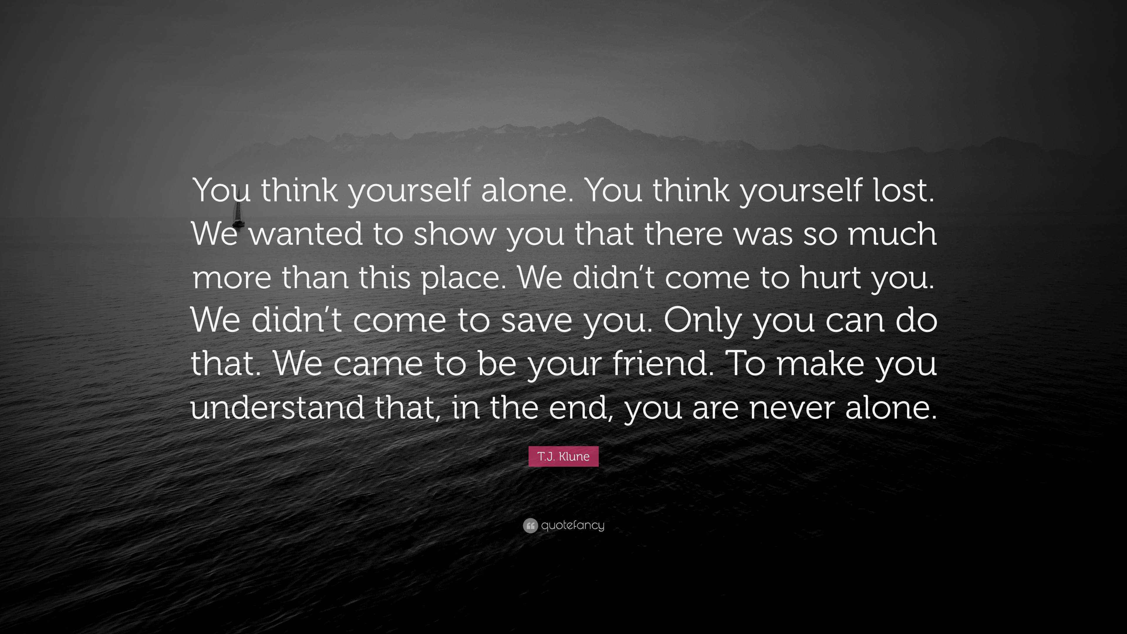 T.J. Klune Quote: “You think yourself alone. You think yourself lost ...