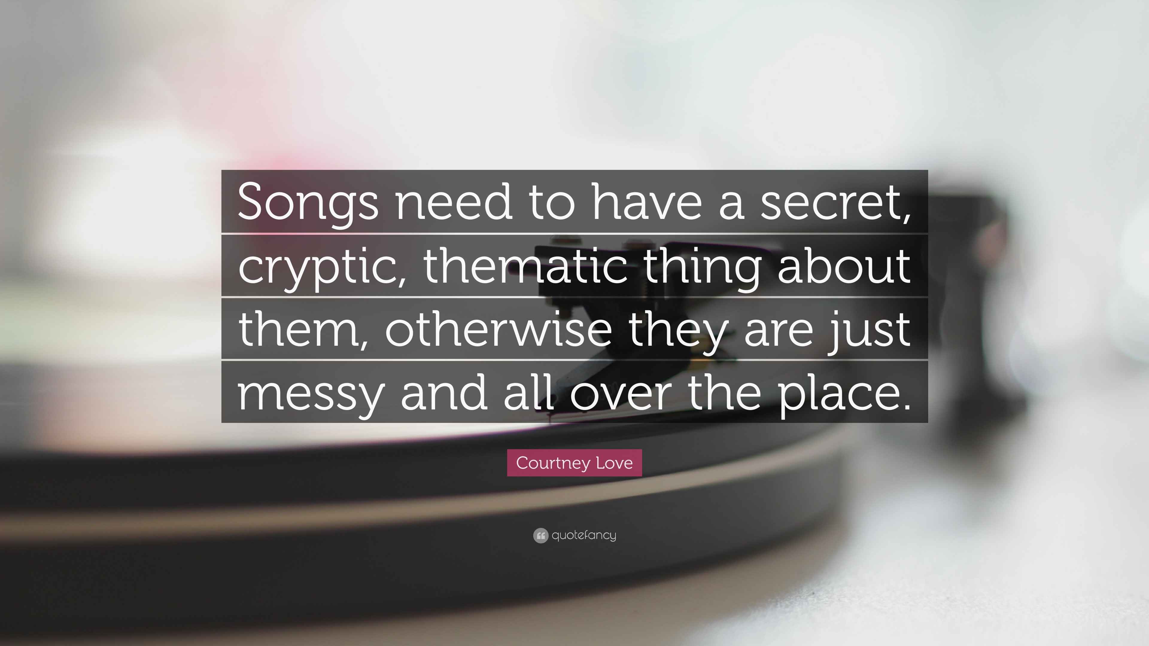 Courtney Love Quote: “Songs need to have a secret, cryptic, thematic ...