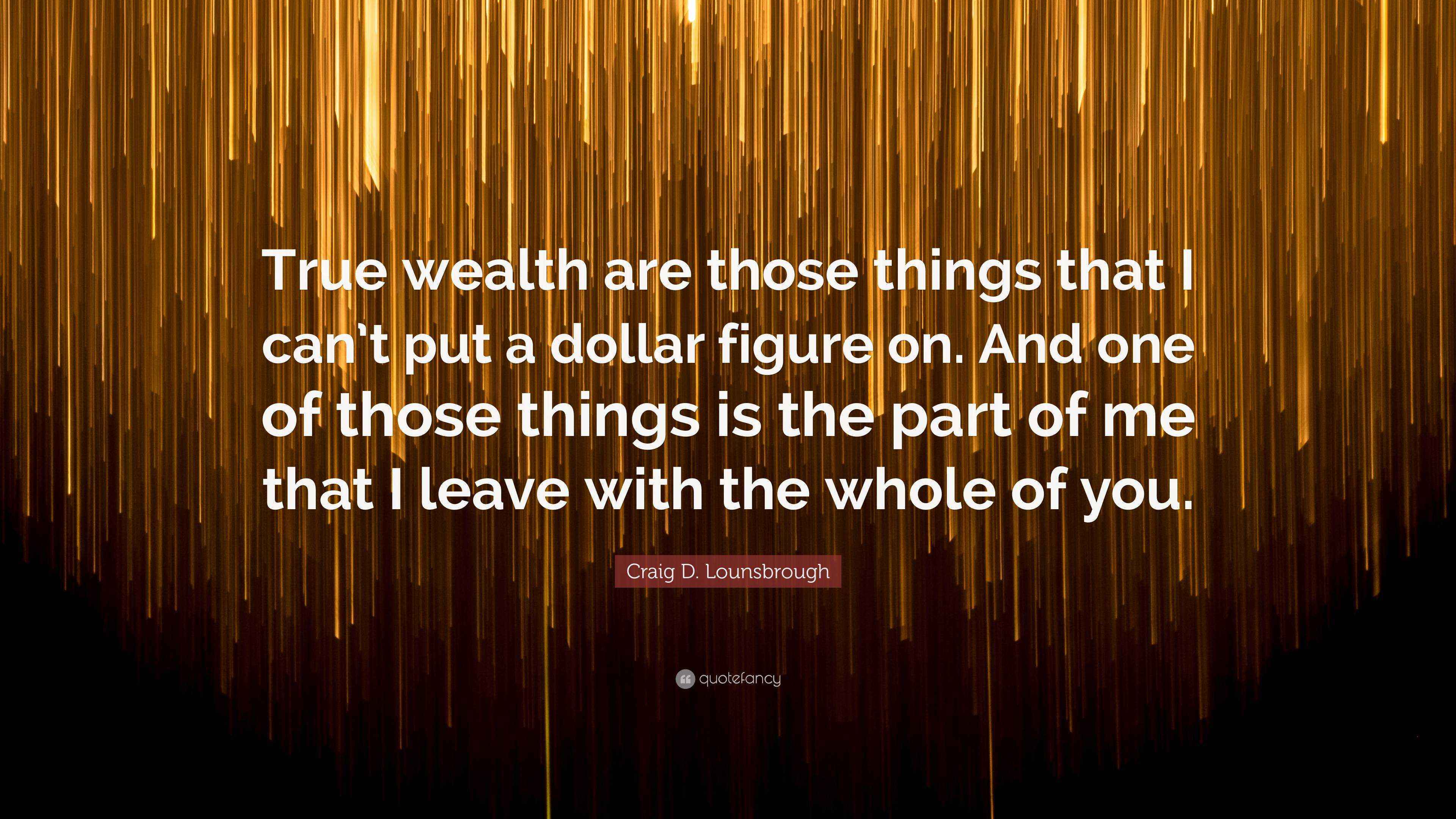 Craig D. Lounsbrough Quote: “True wealth are those things that I can’t ...