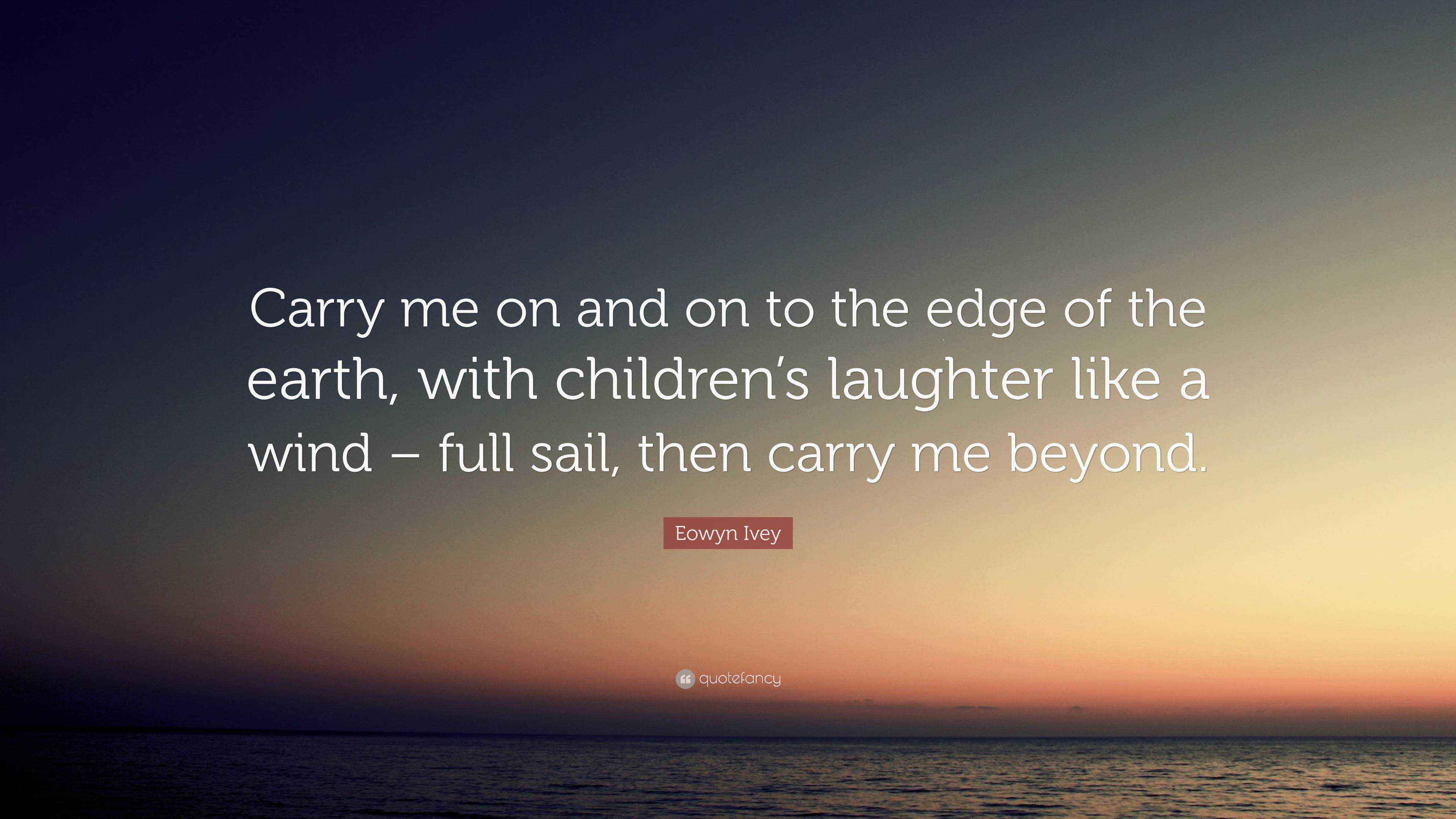 Eowyn Ivey Quote: “Carry me on and on to the edge of the earth, with ...