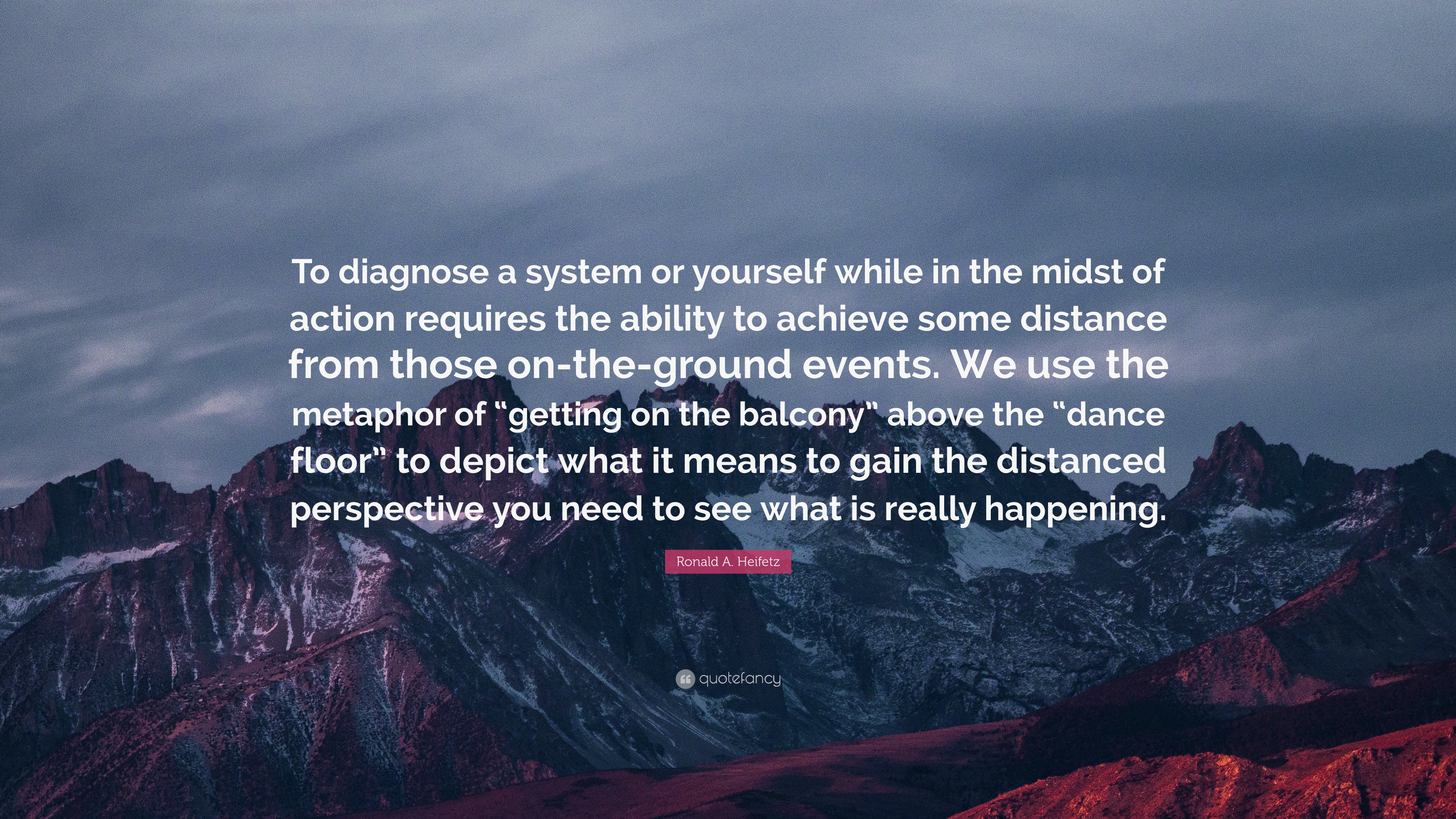 Ronald A. Heifetz Quote: “To diagnose a system or yourself while in the ...