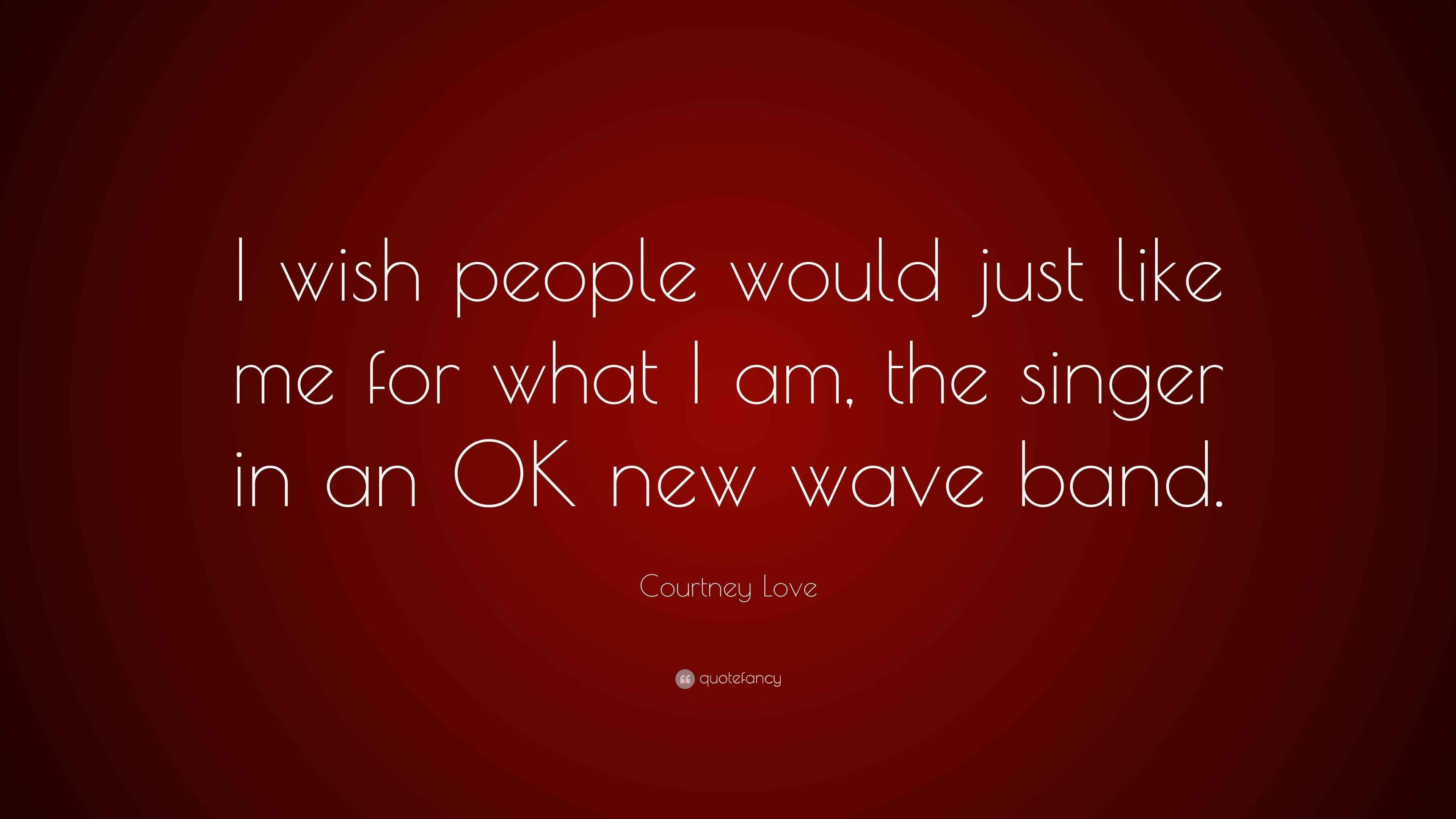 Courtney Love Quote: “I wish people would just like me for what I am ...