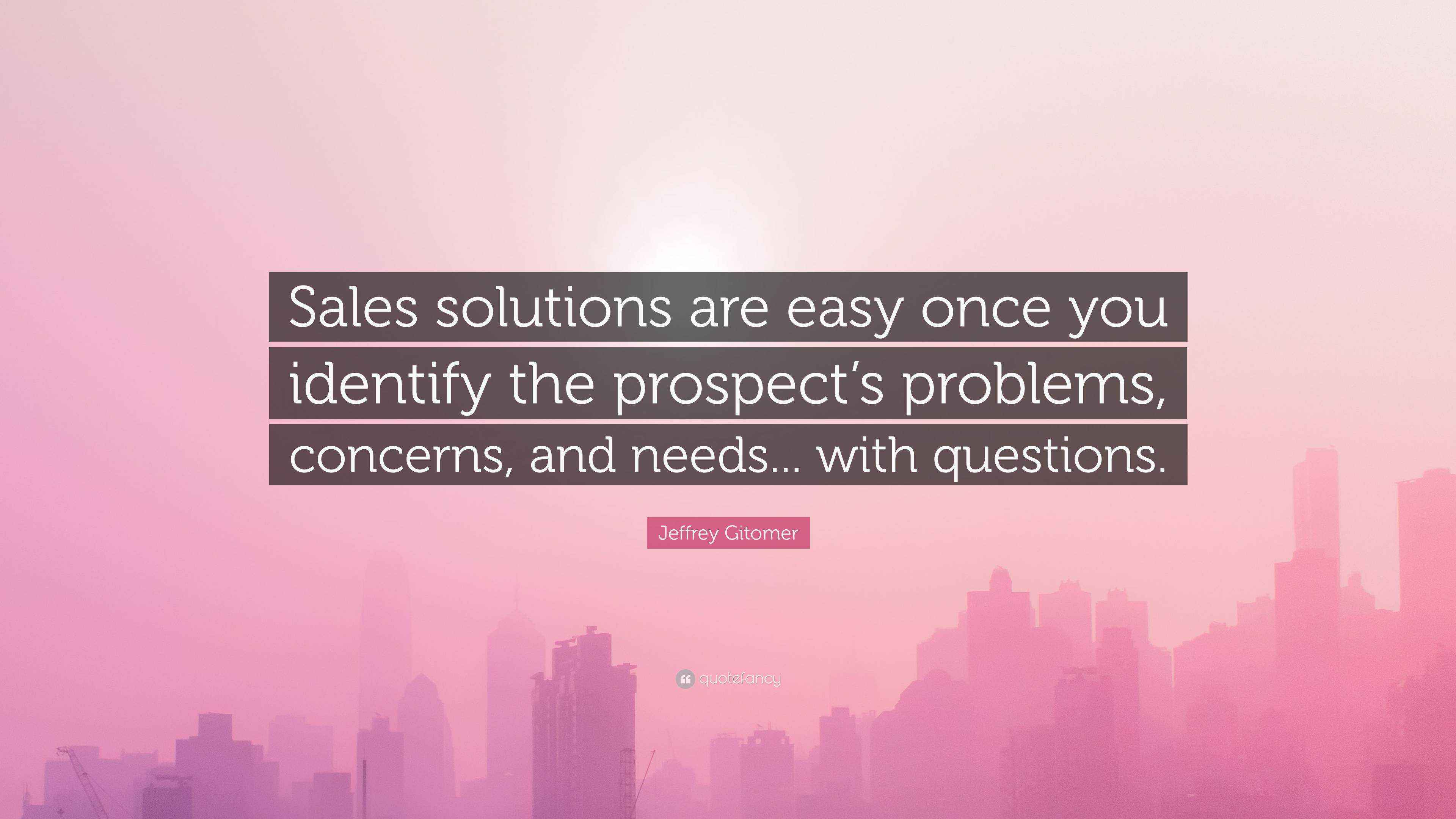 Jeffrey Gitomer Quote: “Sales solutions are easy once you identify the ...