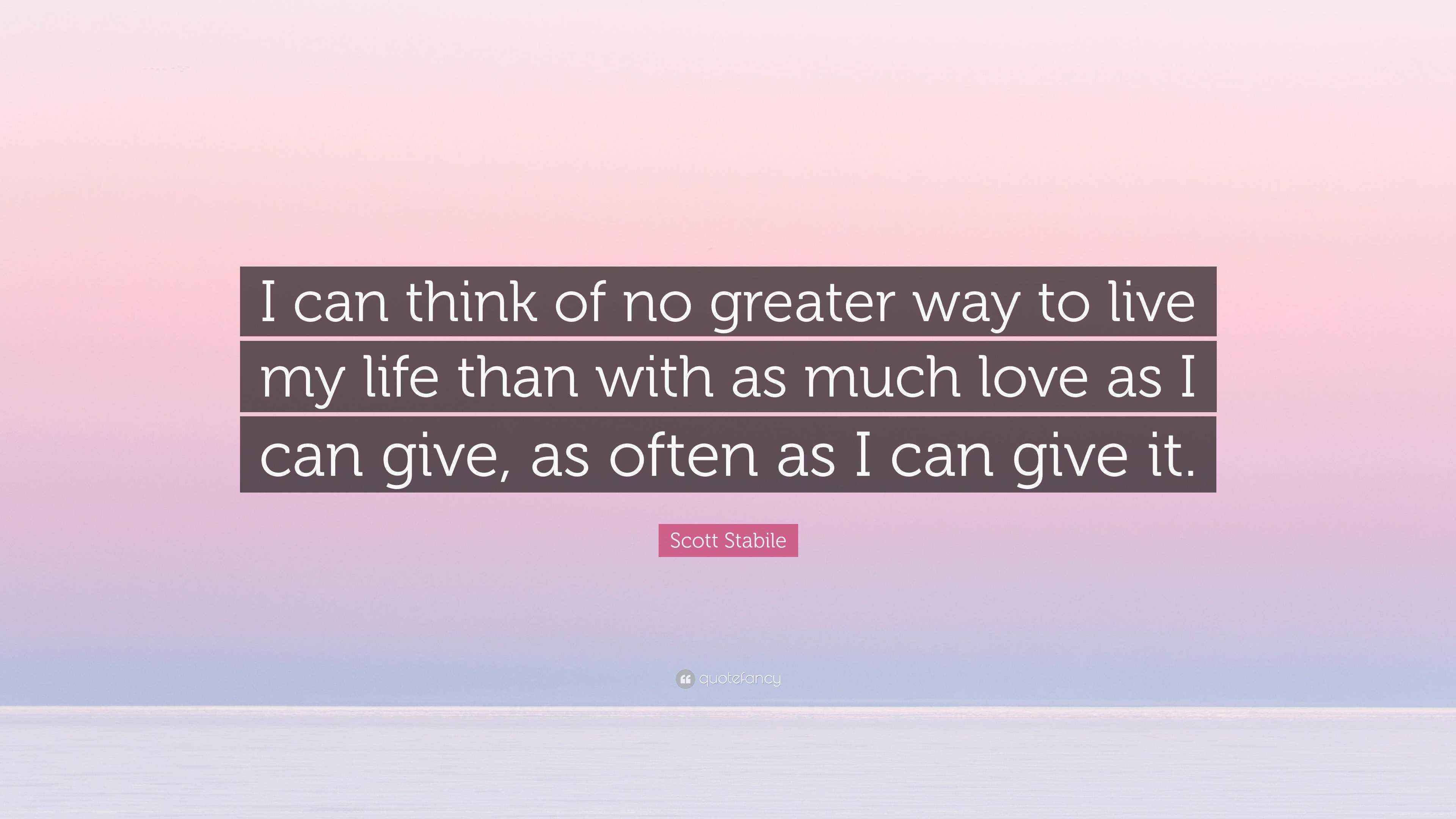 Scott Stabile Quote: “I can think of no greater way to live my life ...
