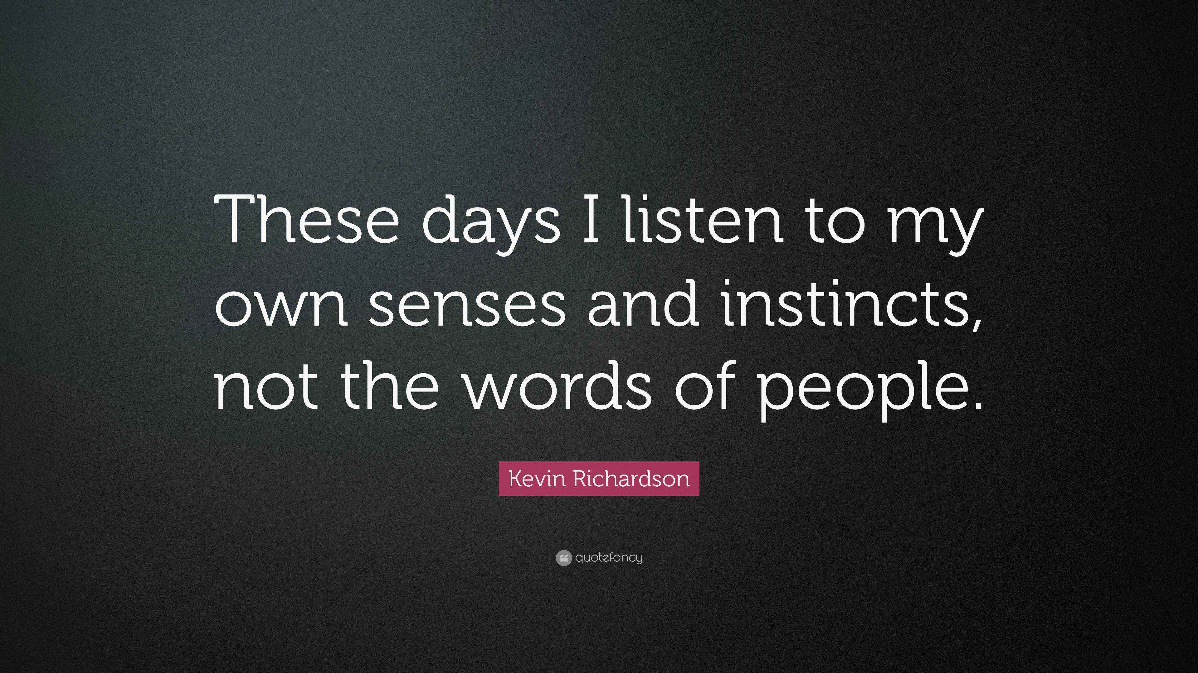 Kevin Richardson Quote: “These days I listen to my own senses and ...