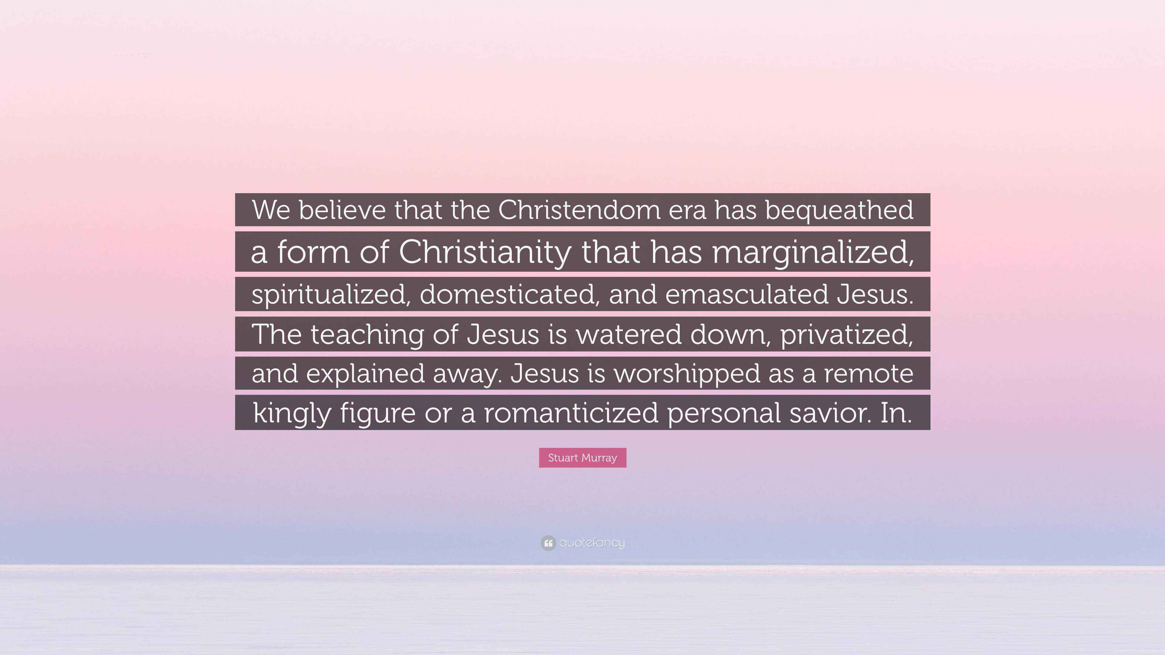 Stuart Murray Quote: “We believe that the Christendom era has ...