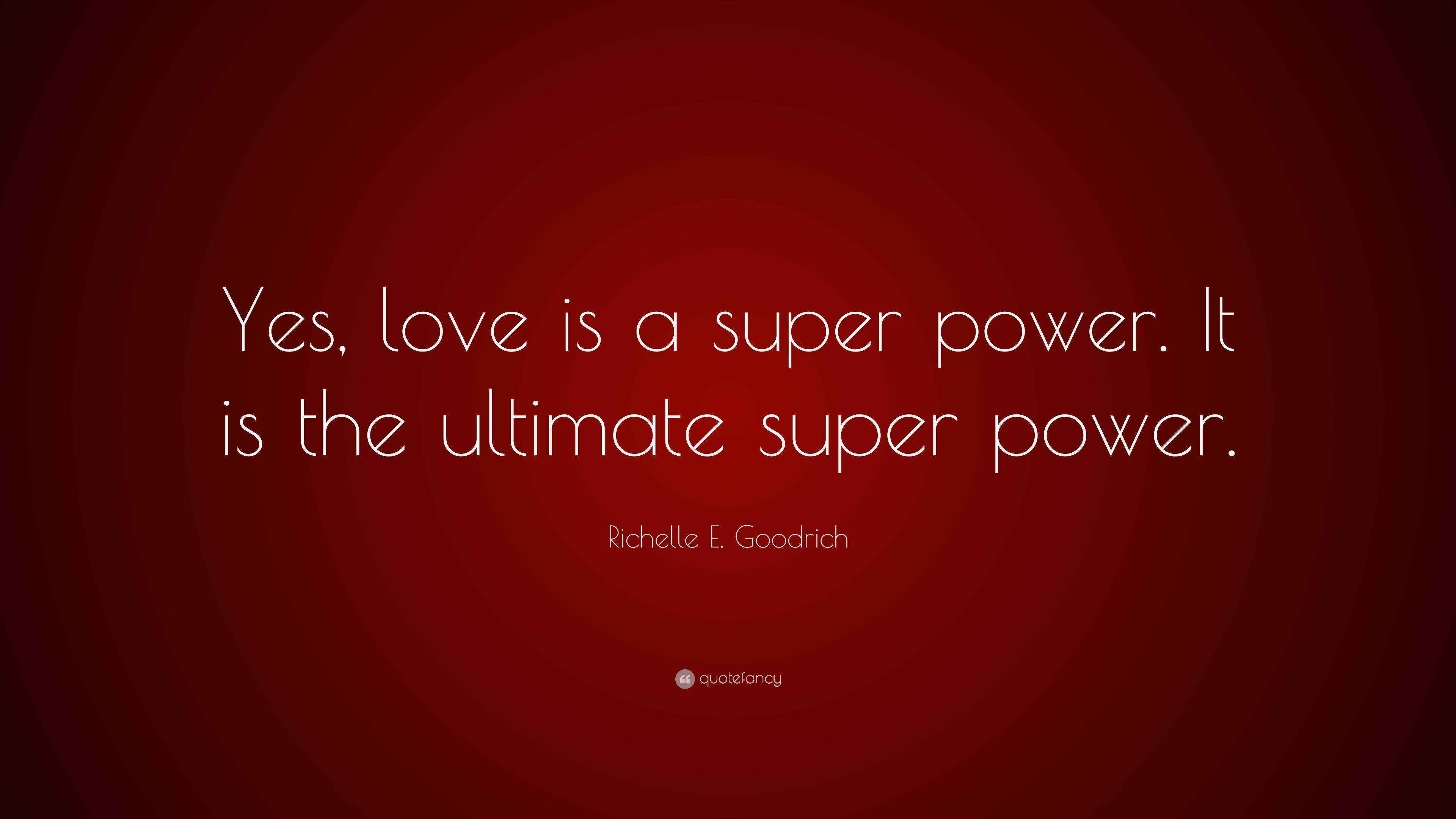 Richelle E. Goodrich Quote: “Yes, love is a super power. It is the ...