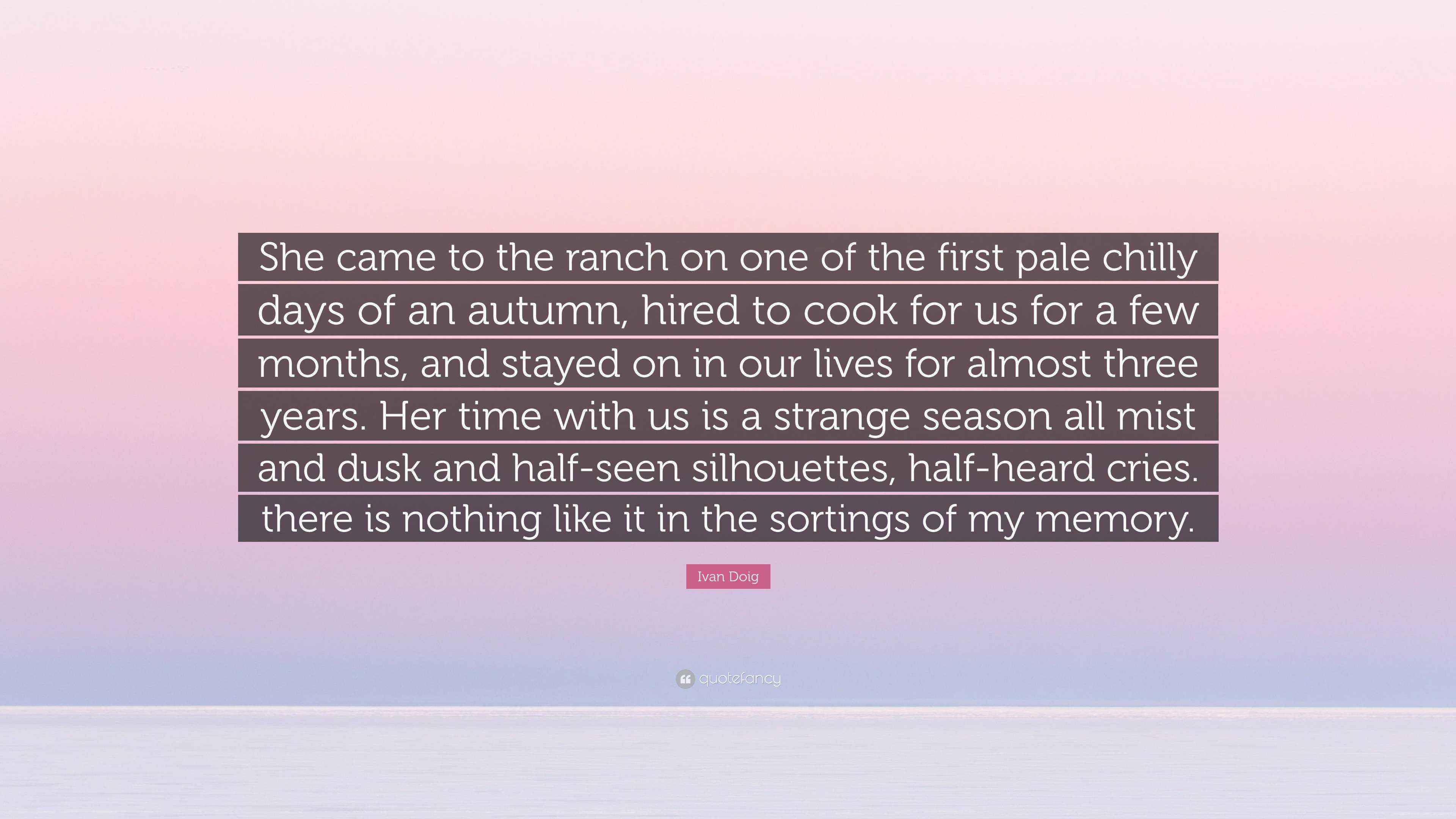 Ivan Doig Quote: “She came to the ranch on one of the first pale chilly ...