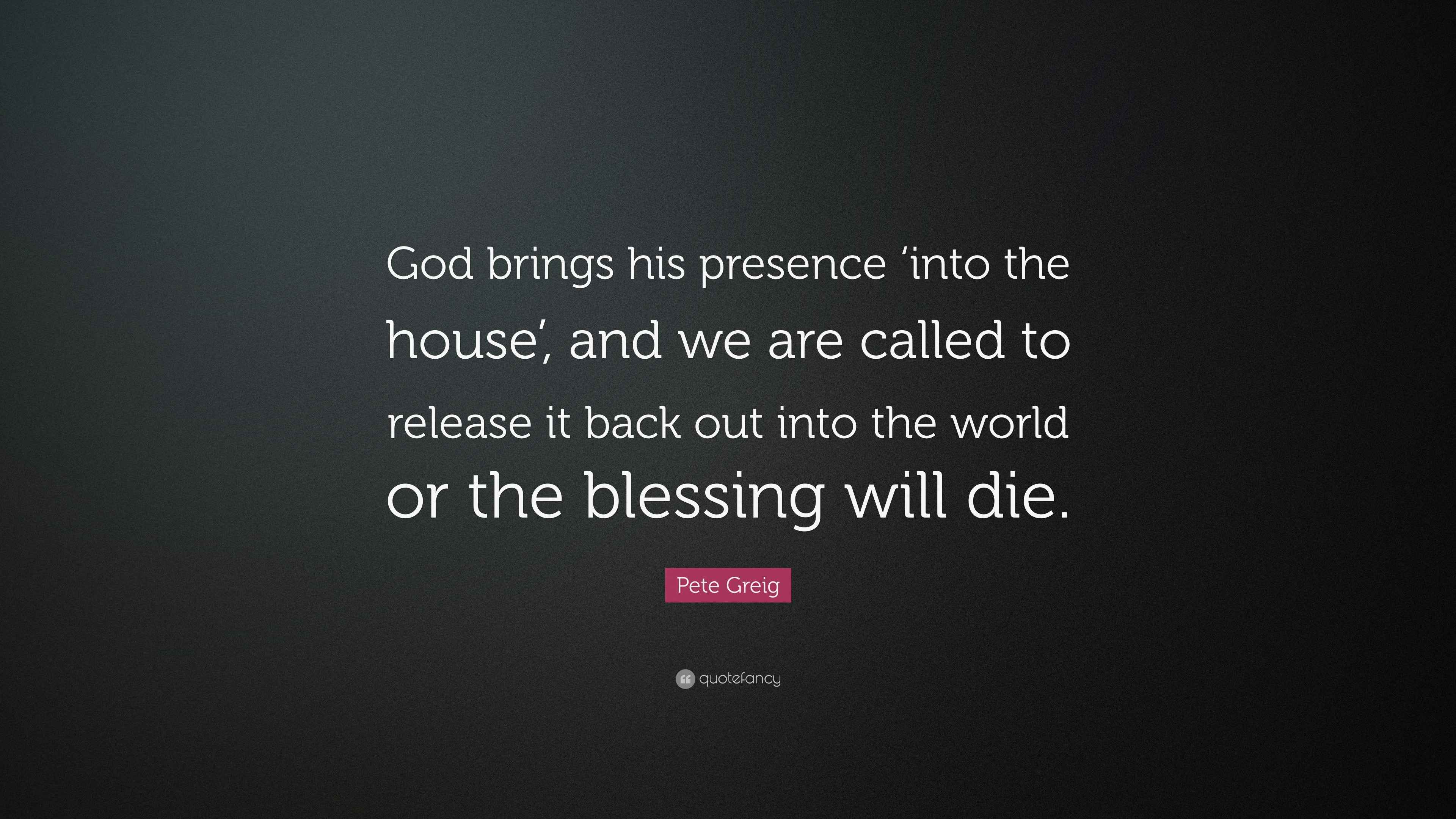 Pete Greig Quote: “God brings his presence ‘into the house’, and we are ...