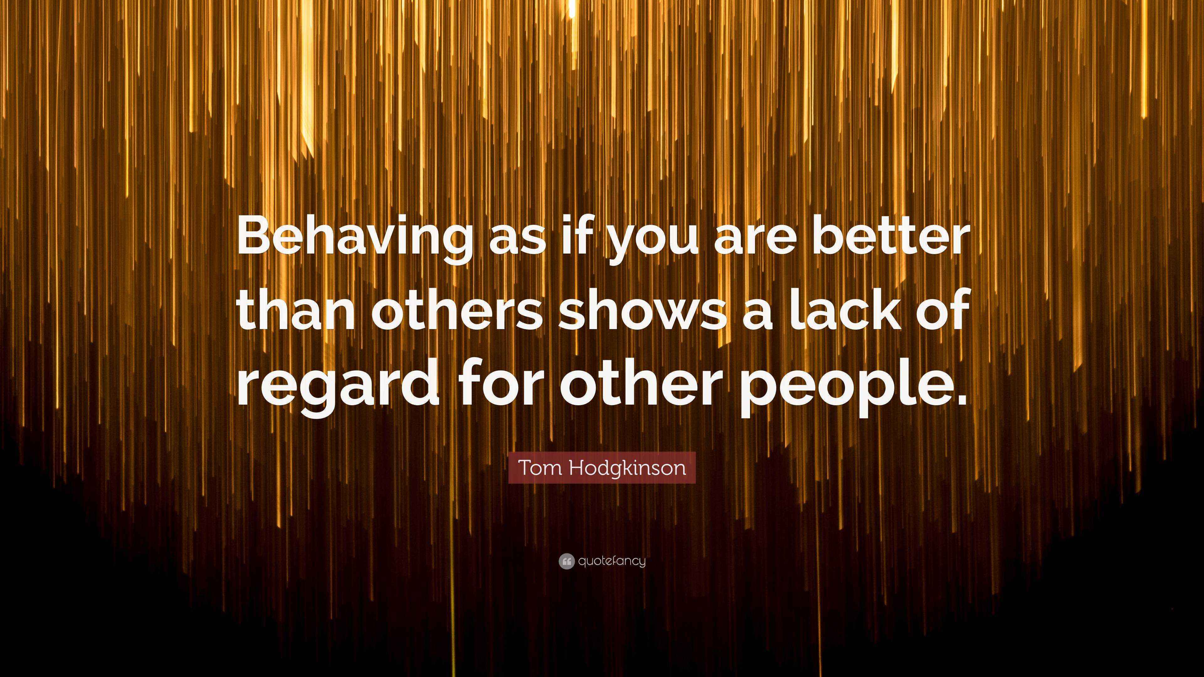 Tom Hodgkinson Quote: “Behaving as if you are better than others shows ...