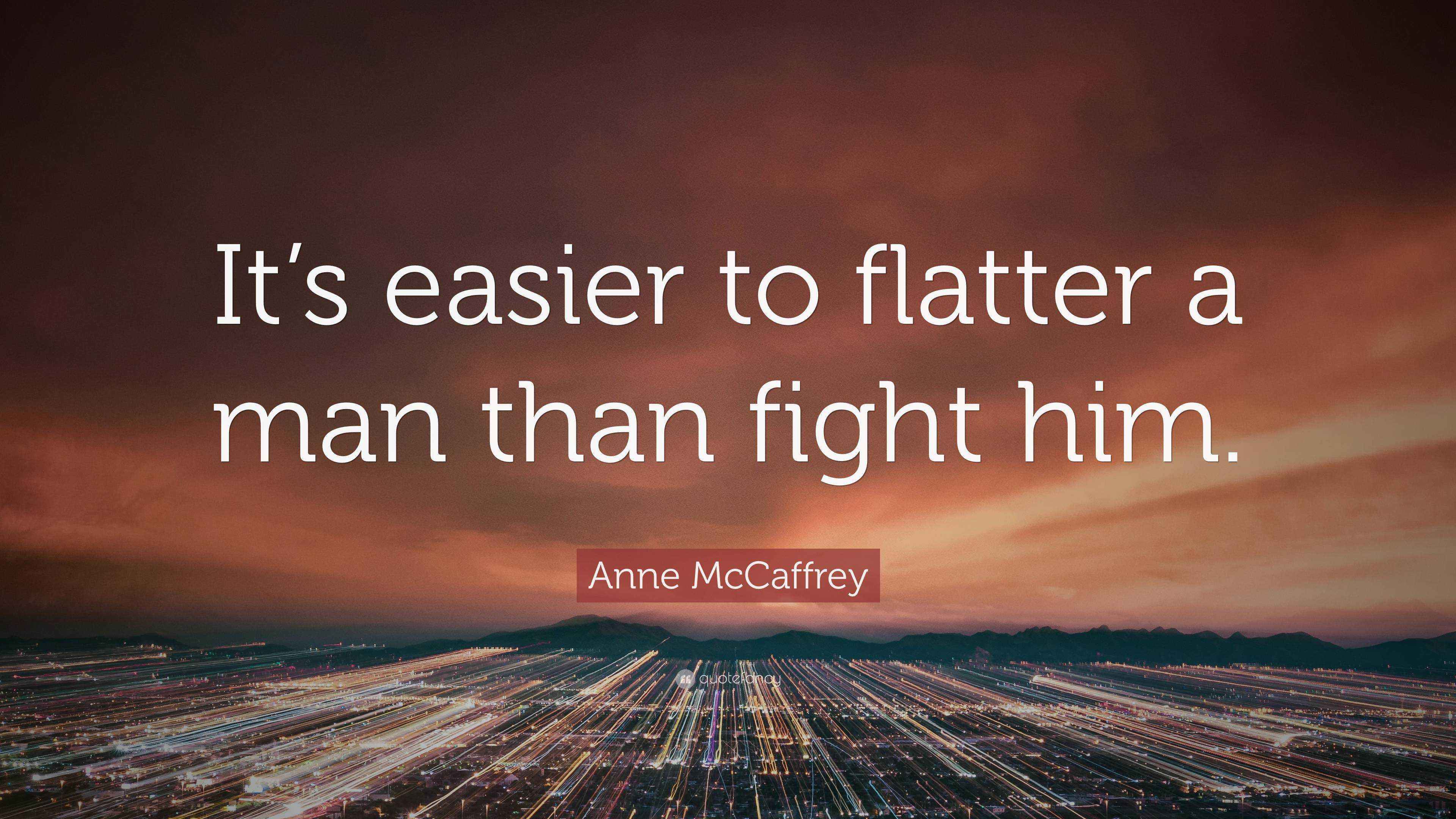 Anne McCaffrey Quote: “It’s easier to flatter a man than fight him.”