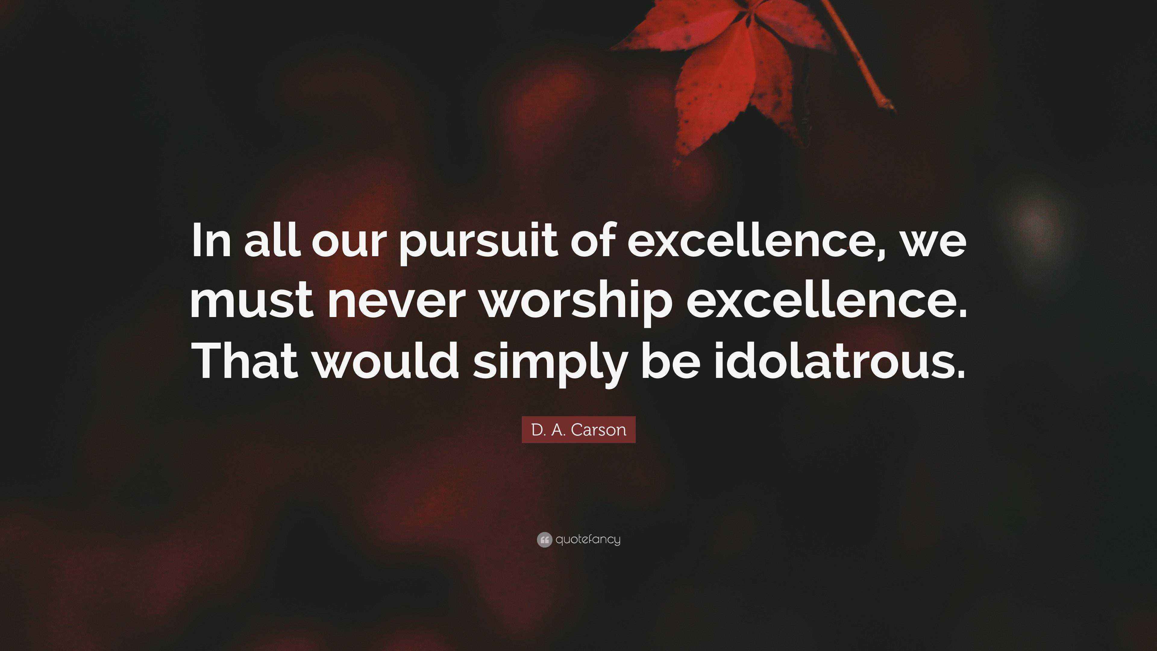 D. A. Carson Quote: “In all our pursuit of excellence, we must never ...