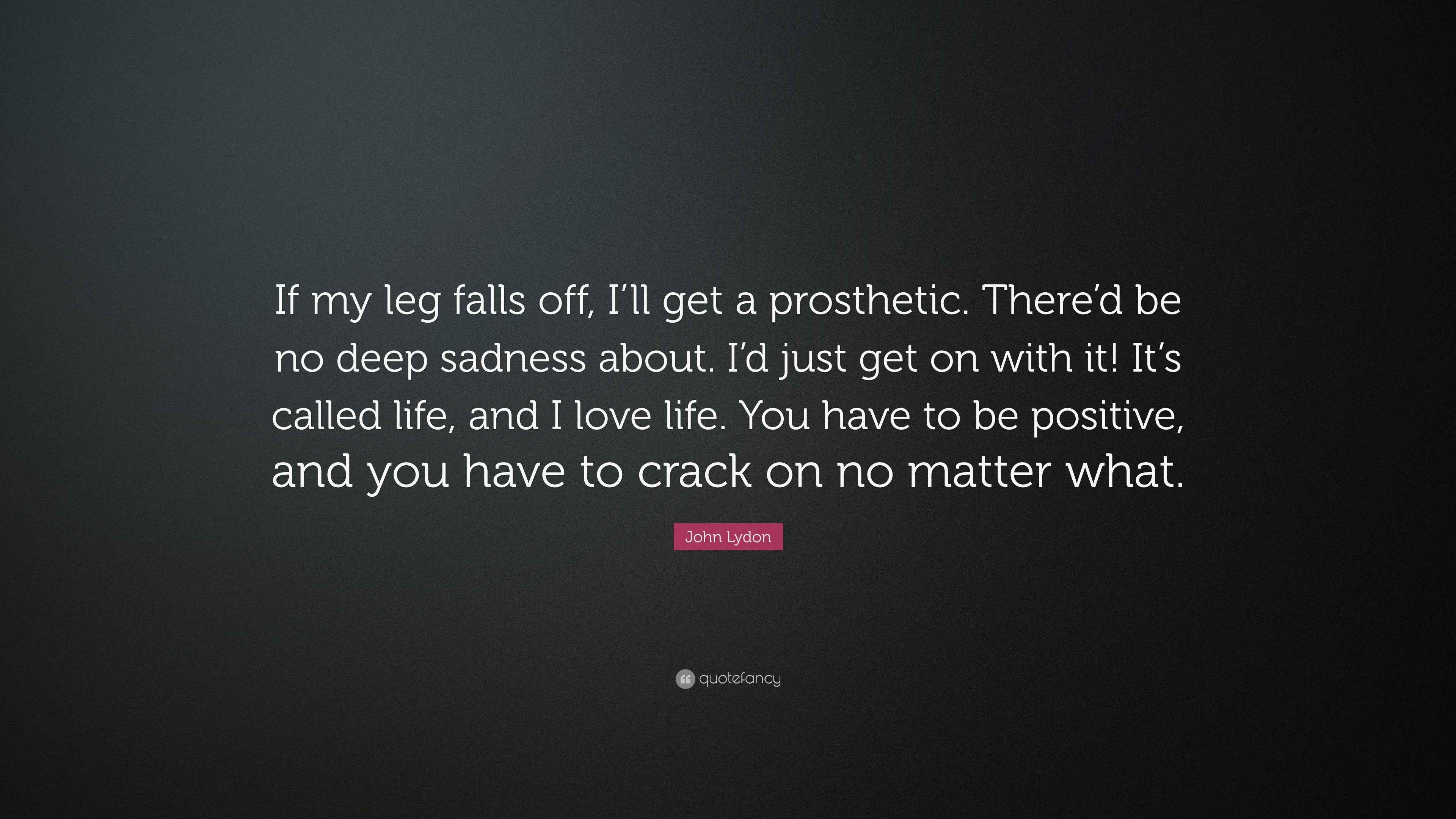 John Lydon Quote: “If my leg falls off, I’ll get a prosthetic. There’d ...