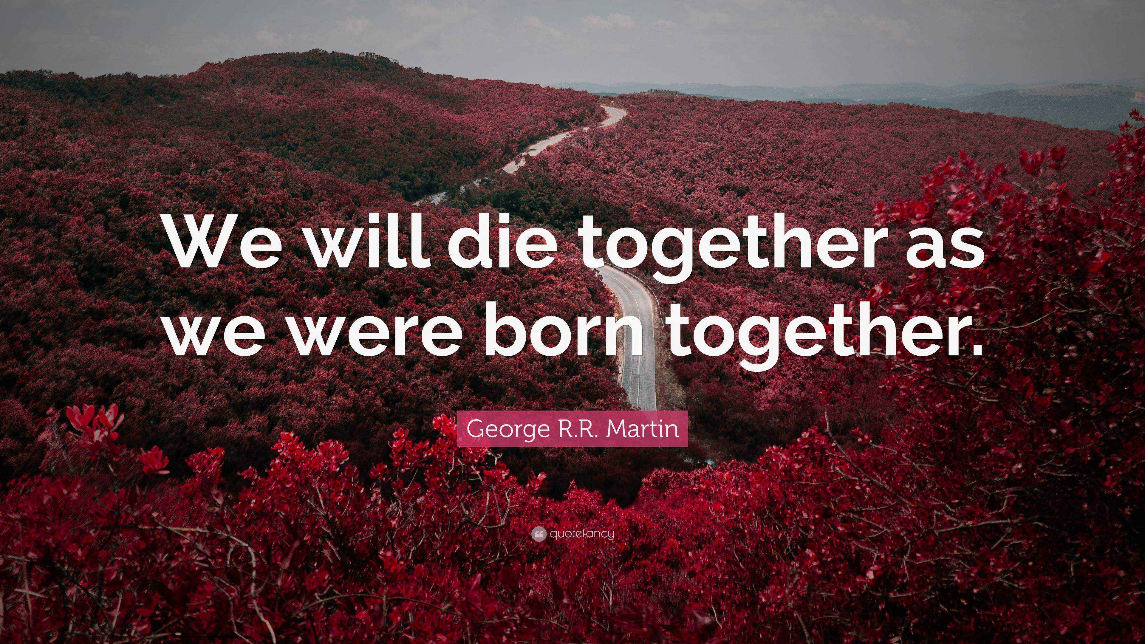 George R.R. Martin Quote: “We will die together as we were born together.”