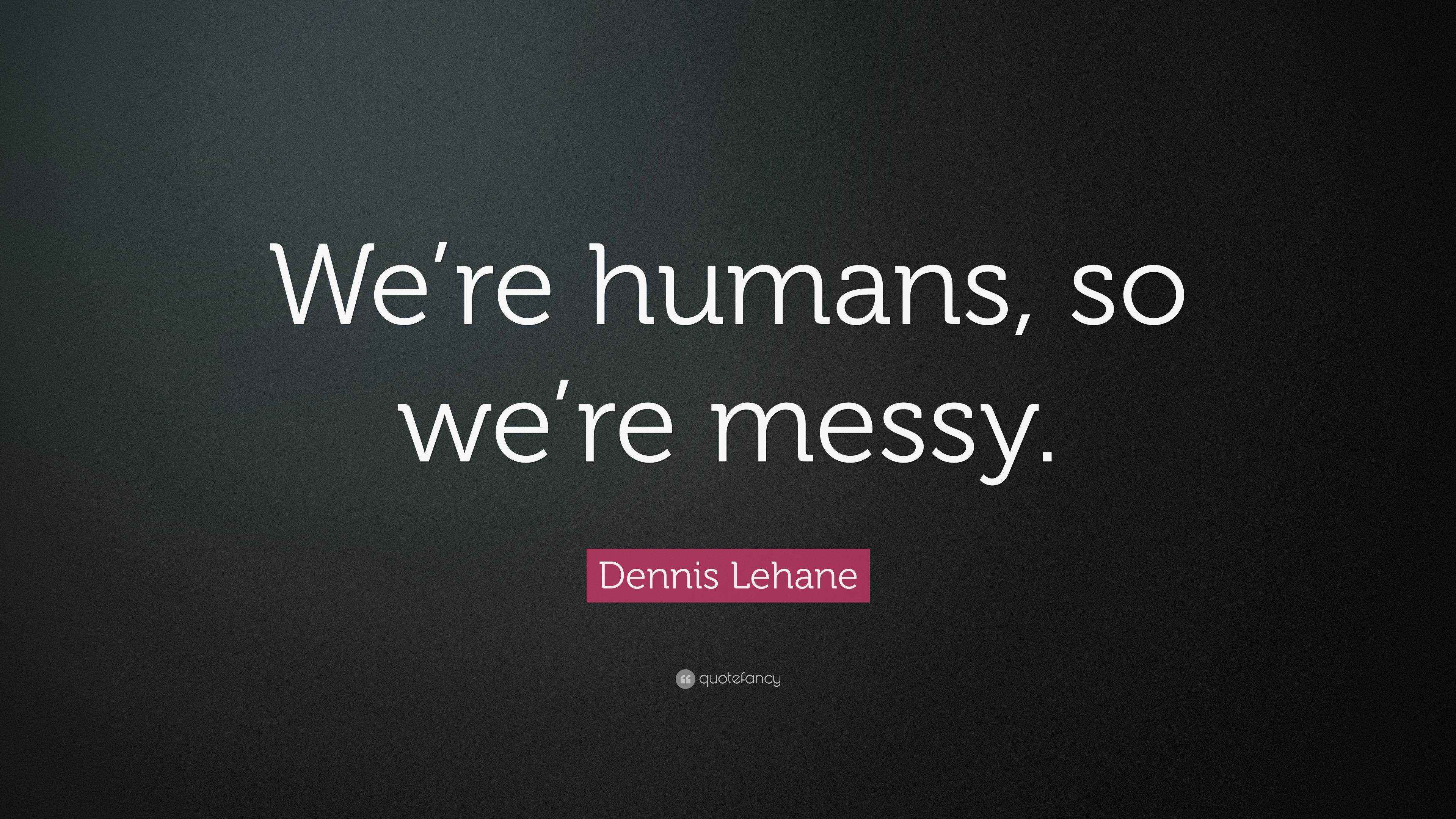 Dennis Lehane Quote: “We’re humans, so we’re messy.”