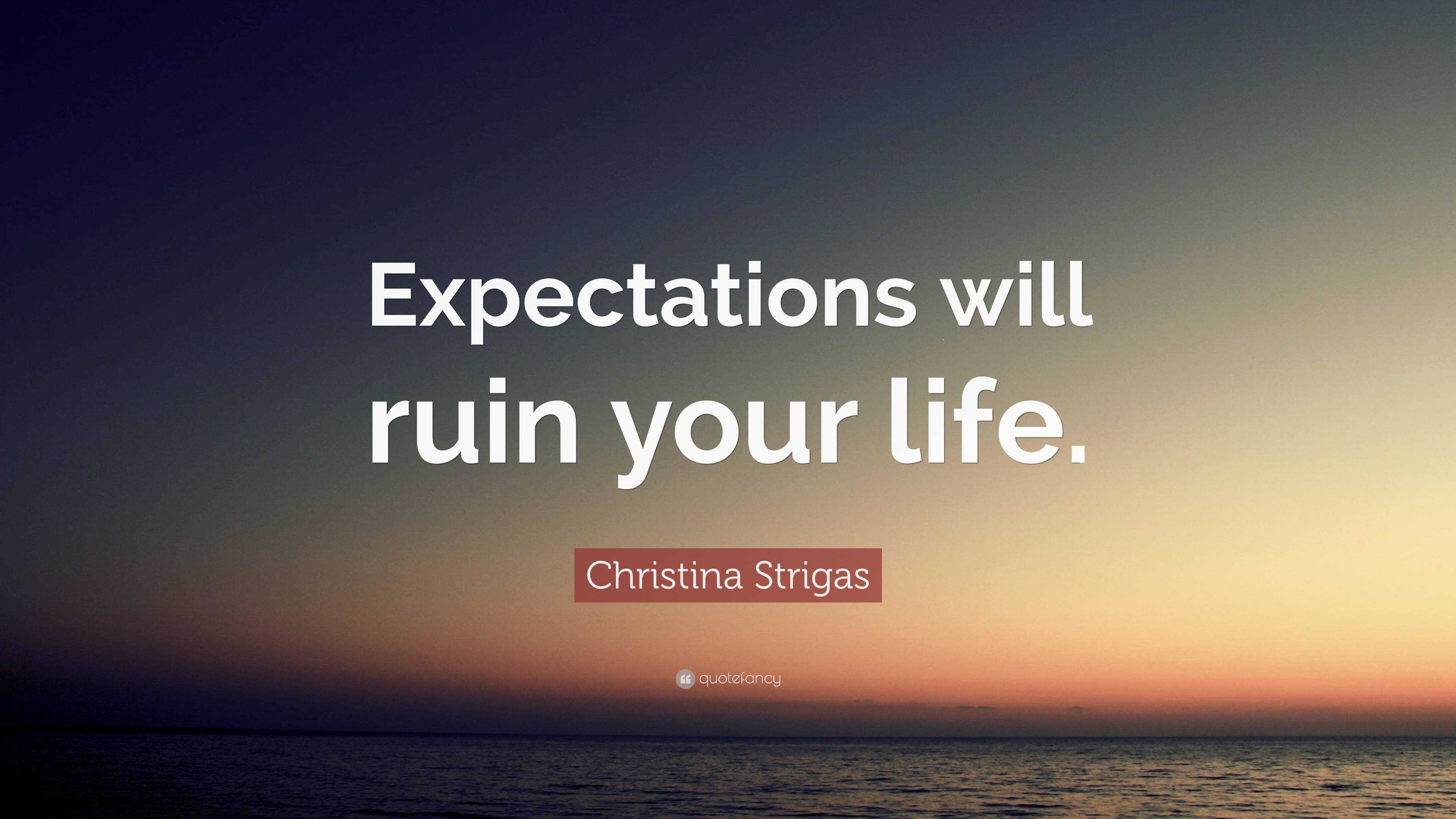 Christina Strigas Quote: “Expectations will ruin your life.”