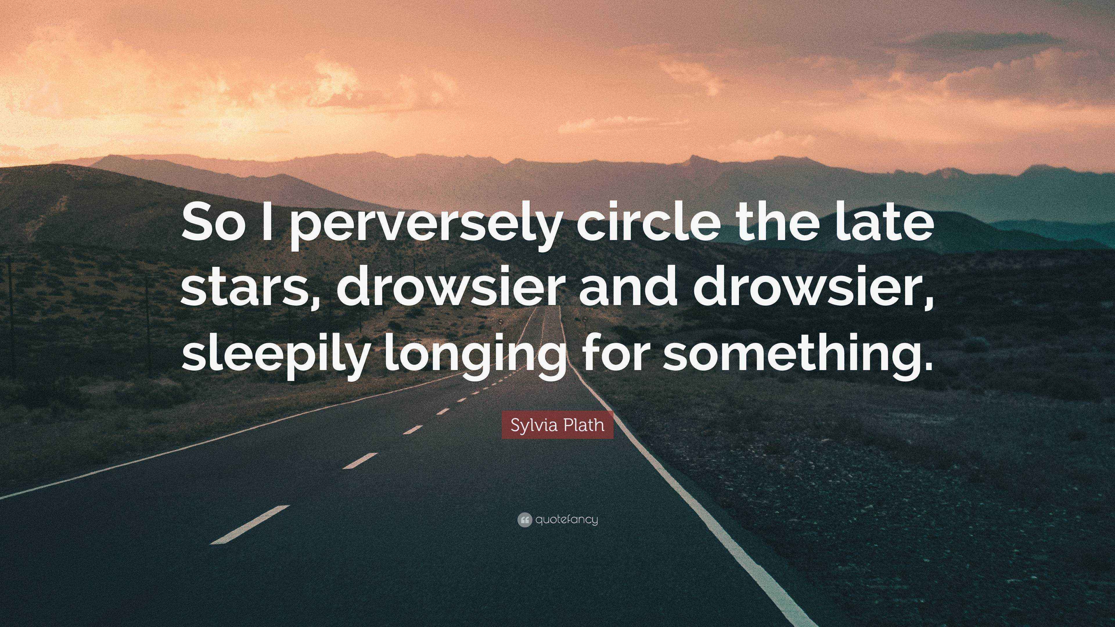 Sylvia Plath Quote: “So I perversely circle the late stars, drowsier ...