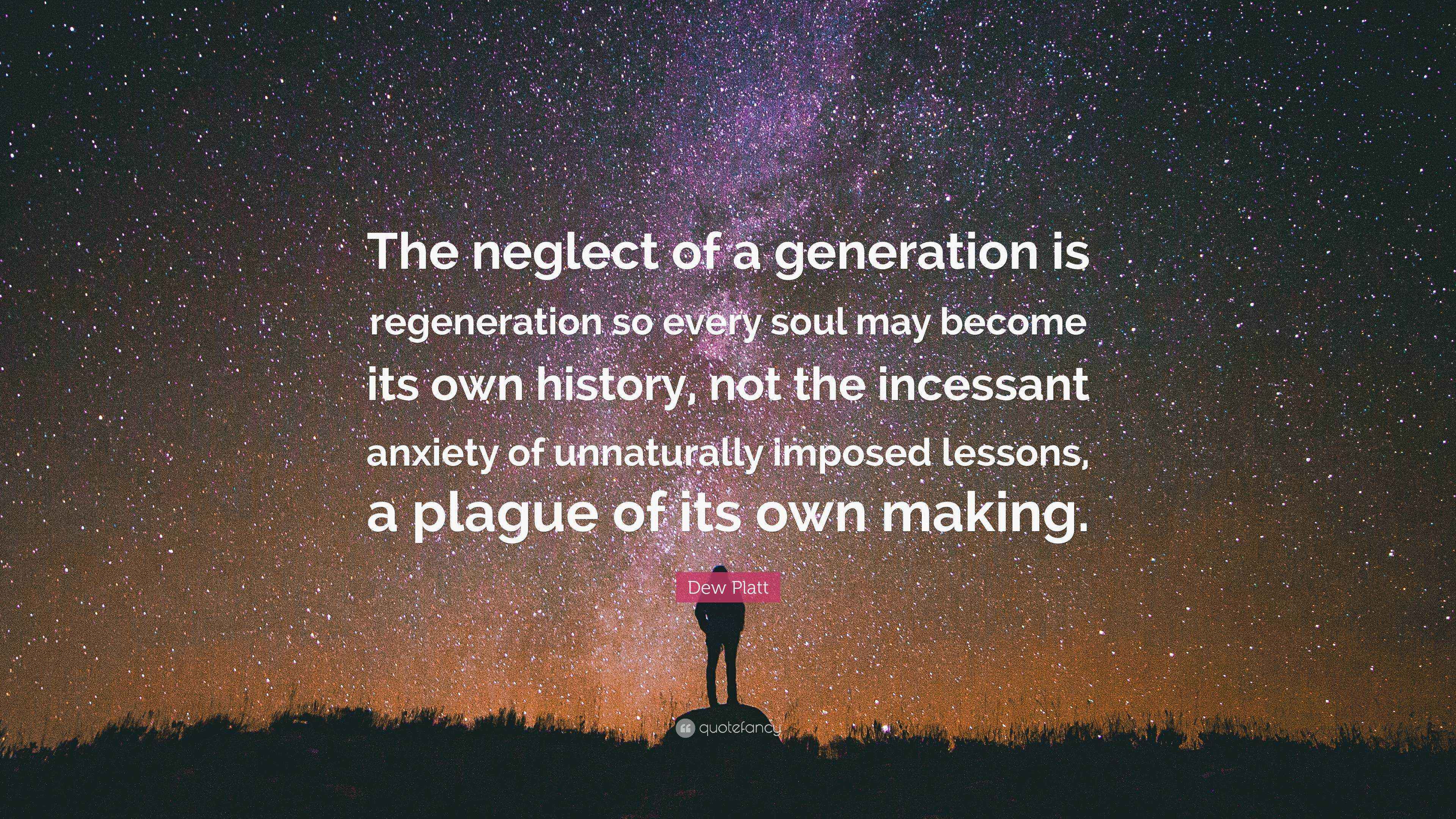 Dew Platt Quote: “The neglect of a generation is regeneration so every ...