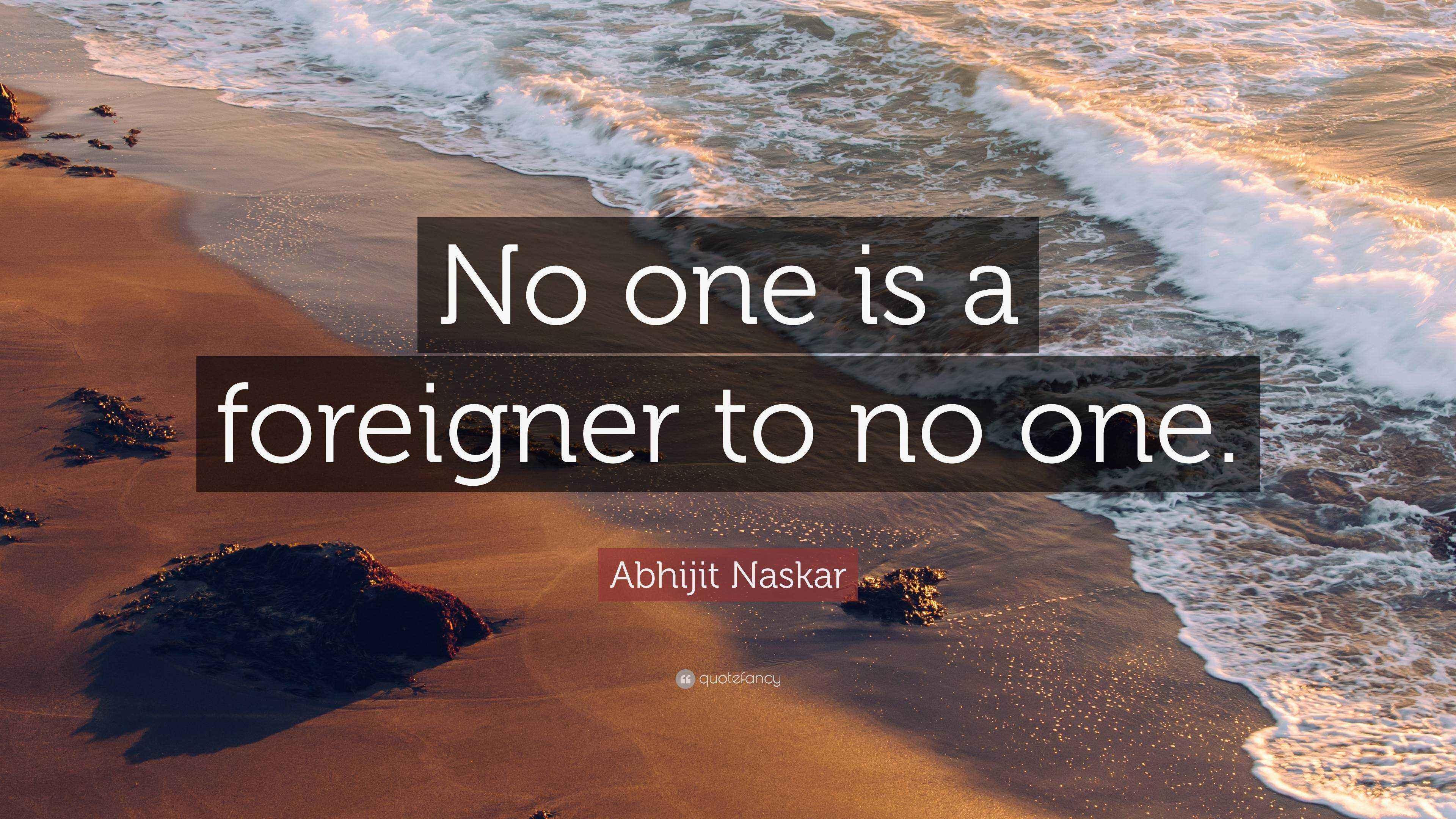 Abhijit Naskar Quote: “No one is a foreigner to no one.”
