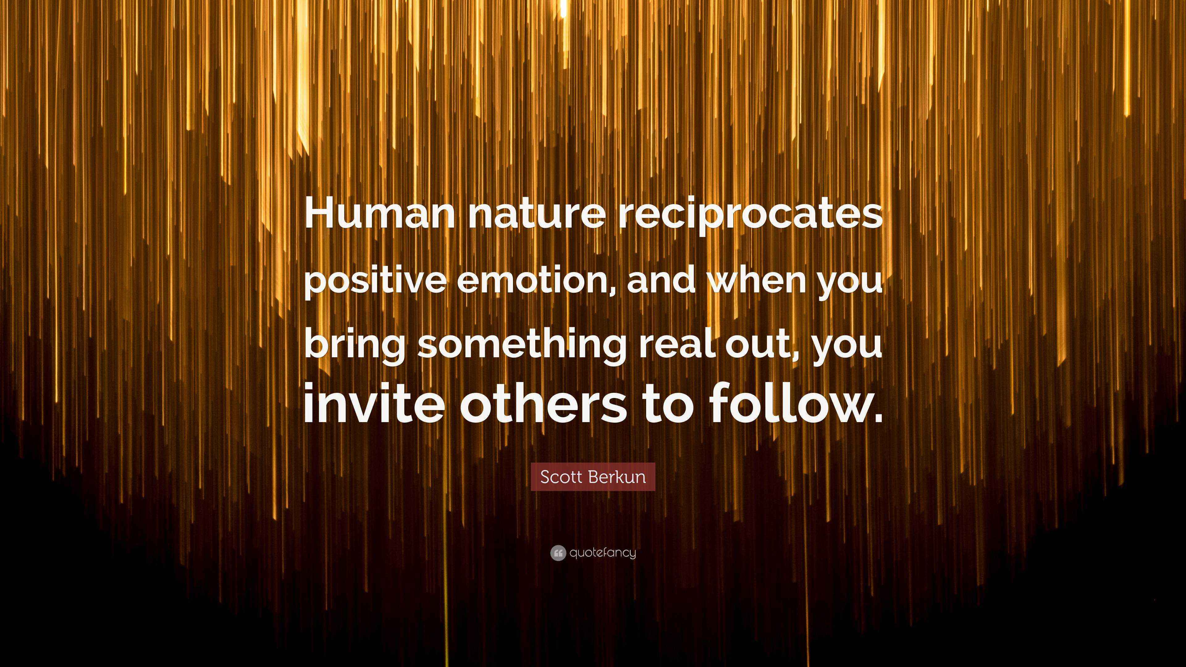 Scott Berkun Quote: “Human nature reciprocates positive emotion, and ...