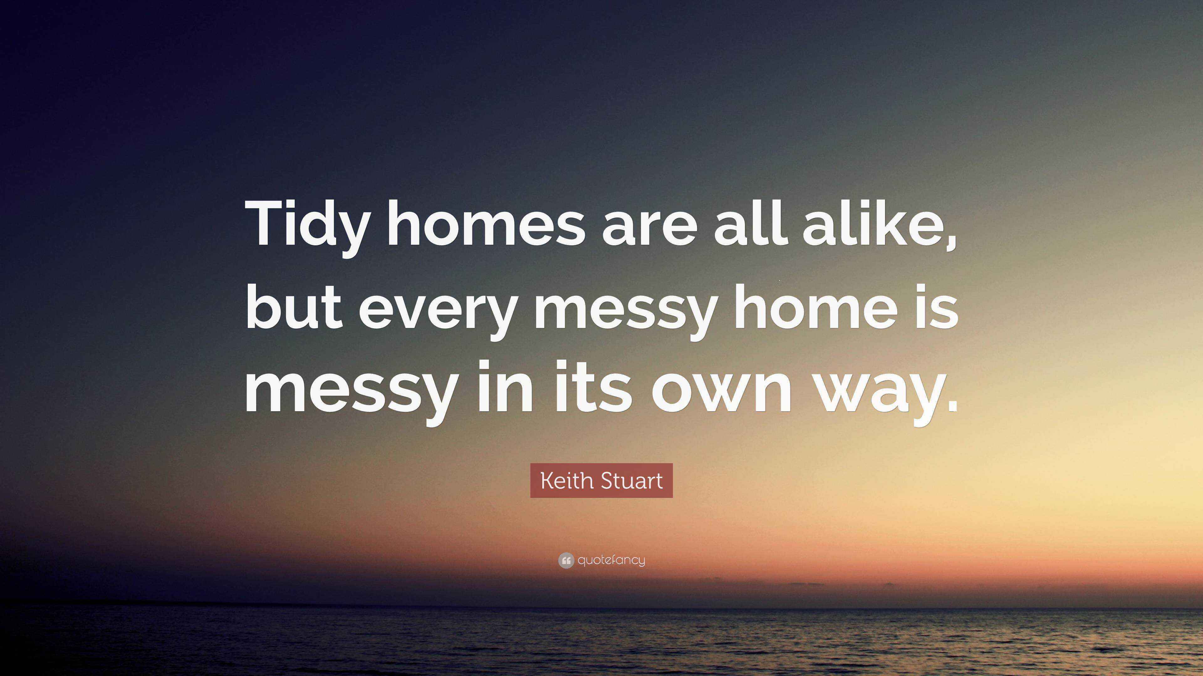 Keith Stuart Quote: “Tidy homes are all alike, but every messy home is ...