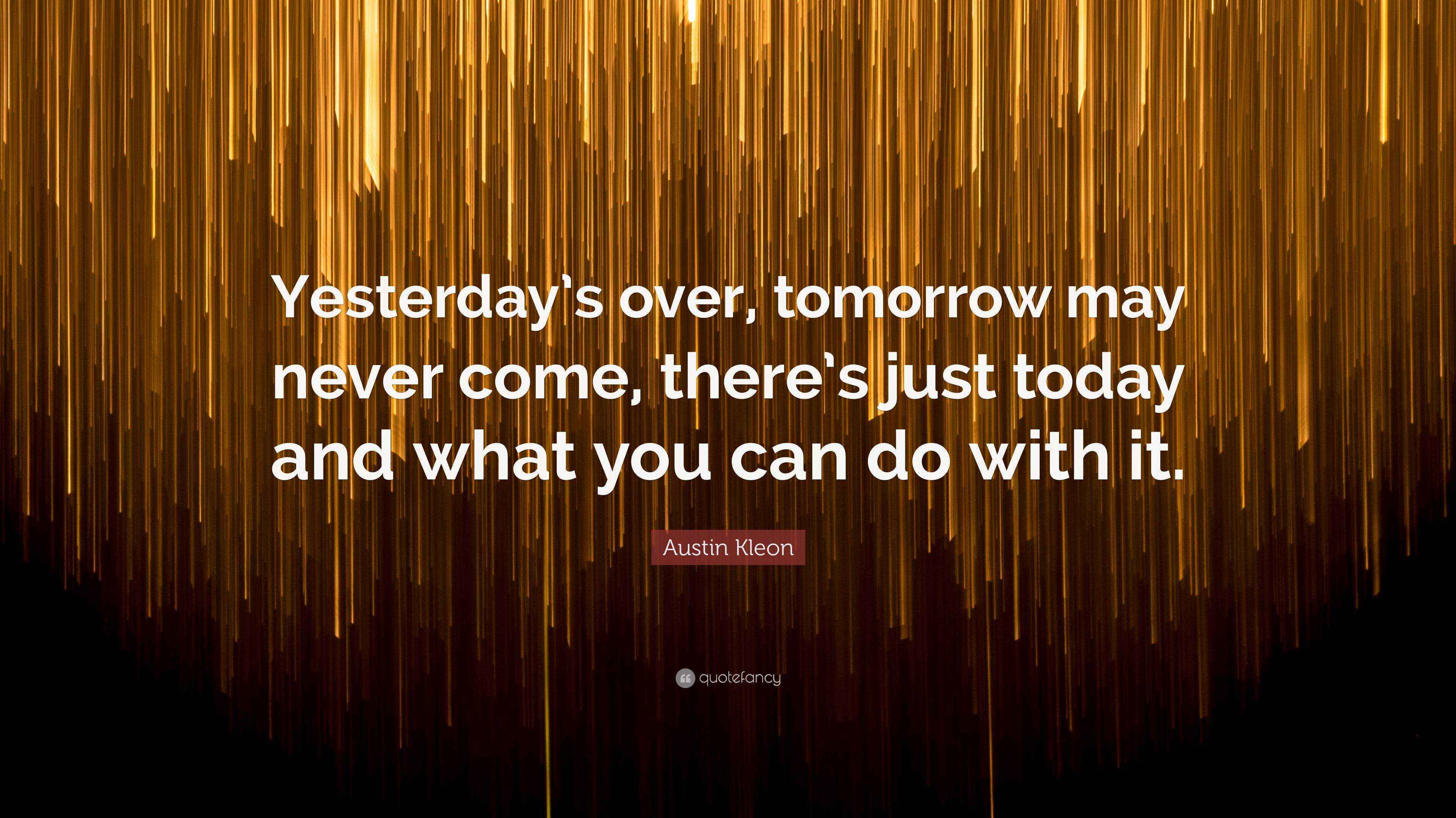 Austin Kleon Quote: “Yesterday’s over, tomorrow may never come, there’s ...