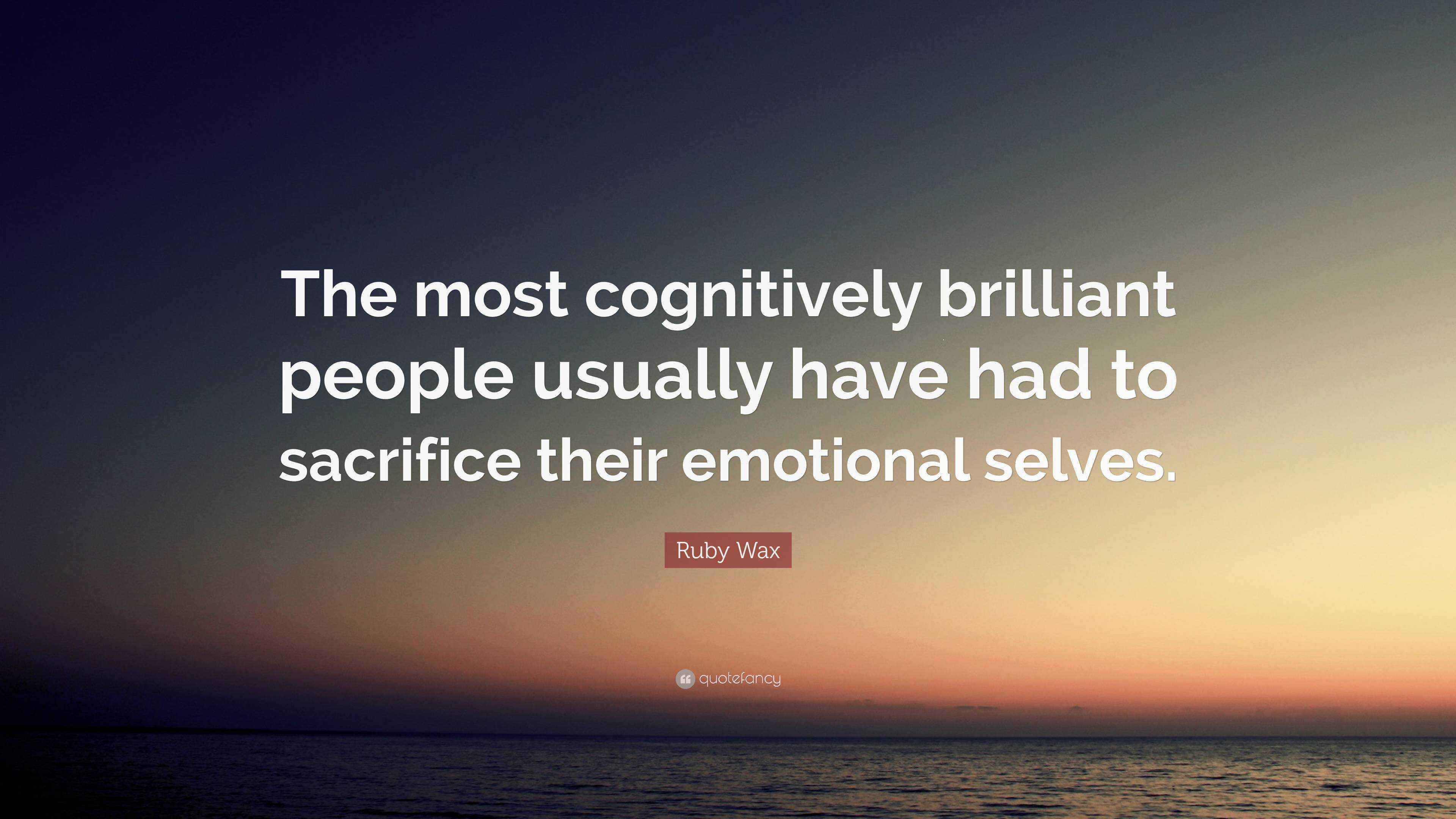 Ruby Wax Quote: “The most cognitively brilliant people usually have had ...