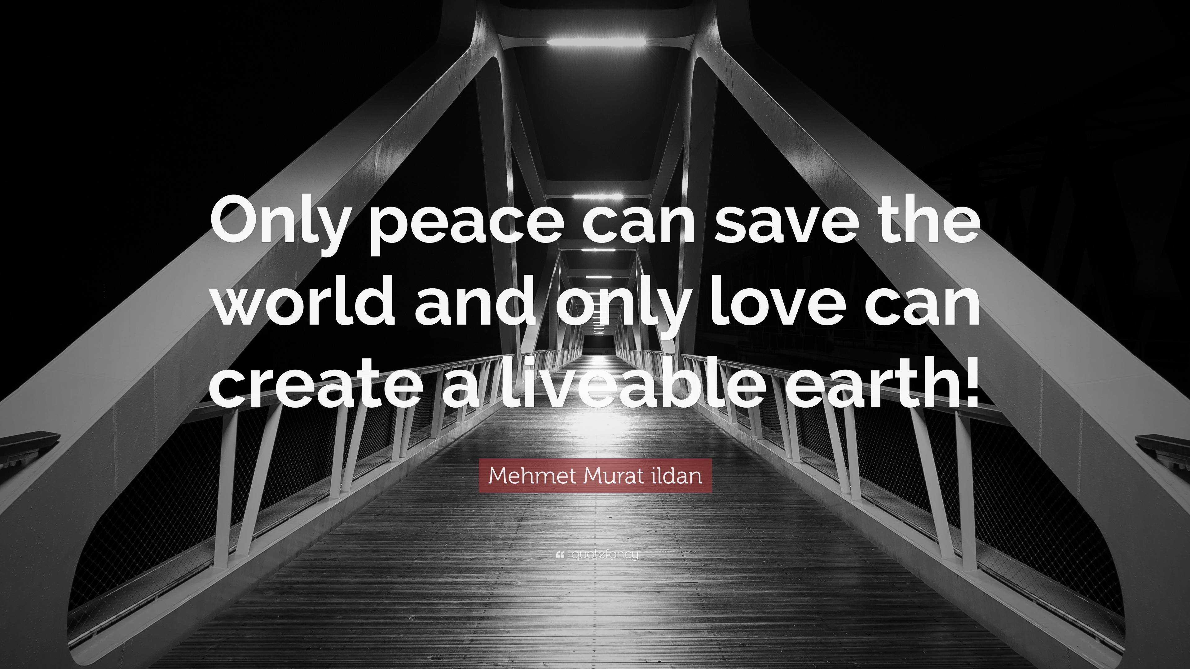 Mehmet Murat ildan Quote: “Only peace can save the world and only love ...