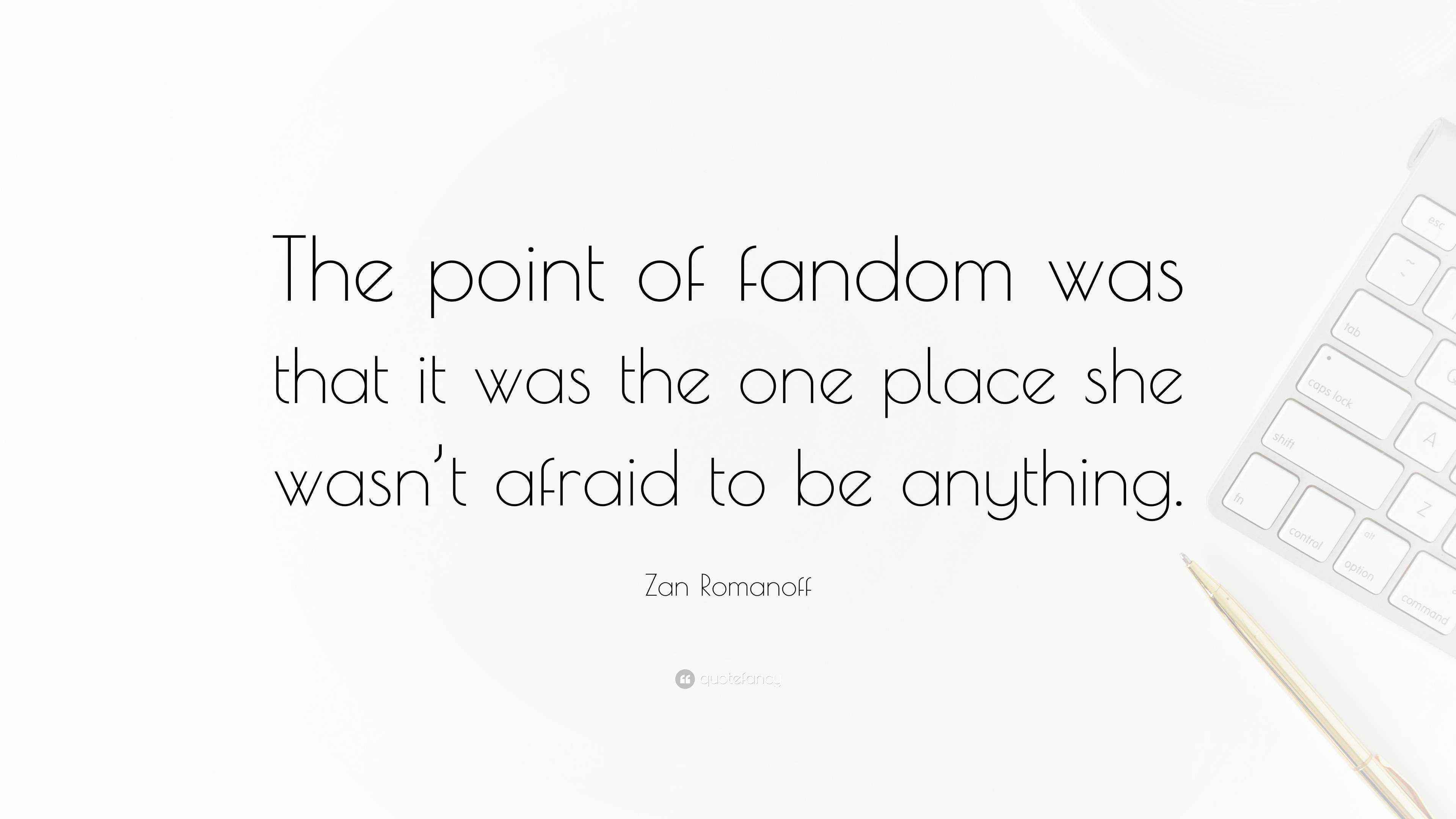 Zan Romanoff Quote: “The point of fandom was that it was the one place ...
