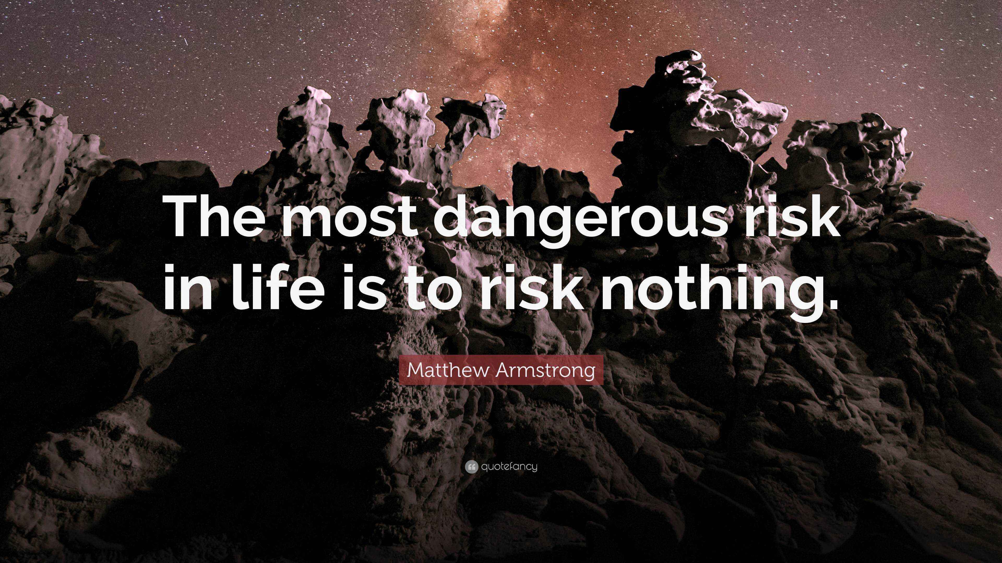 Matthew Armstrong Quote: “The most dangerous risk in life is to risk ...