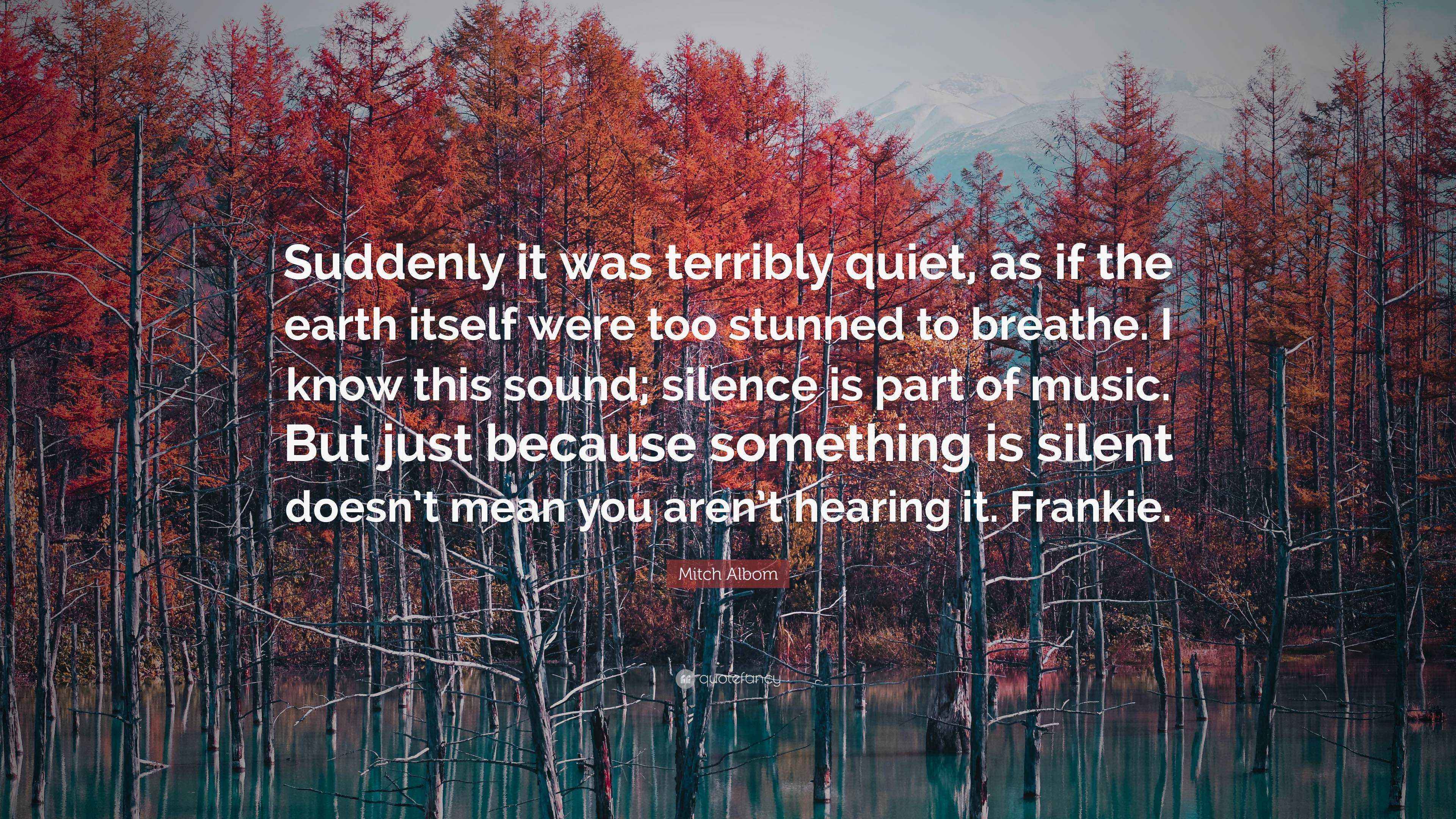 Mitch Albom Quote: “Suddenly it was terribly quiet, as if the earth ...