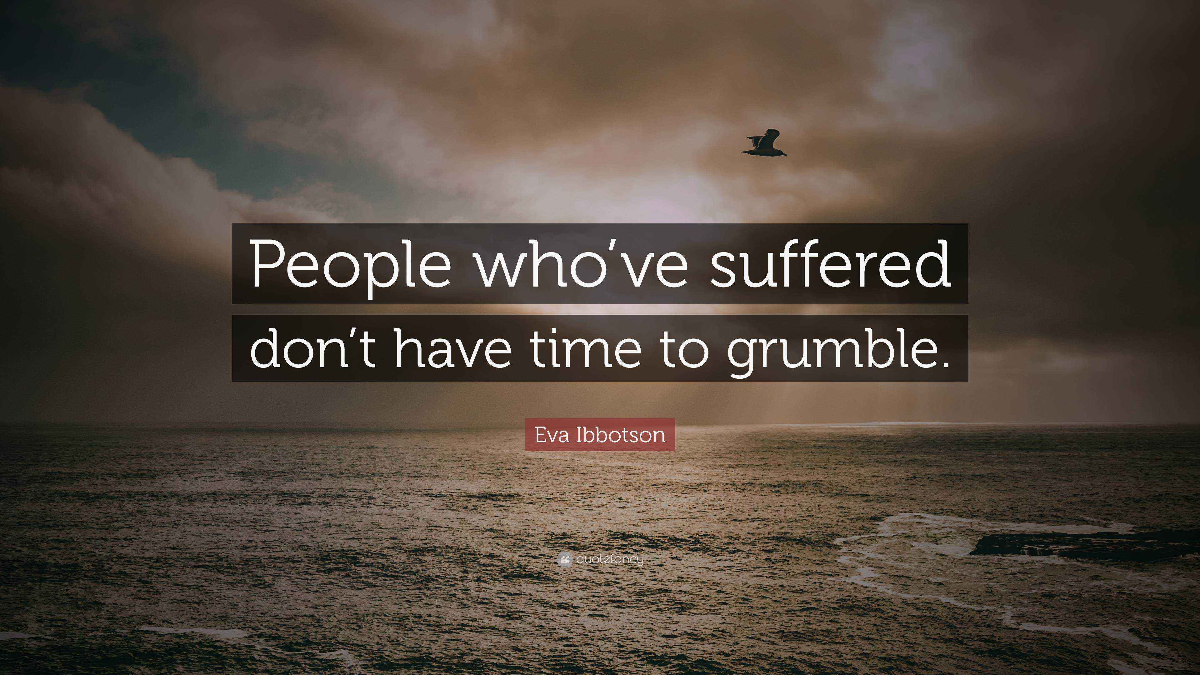 Eva Ibbotson Quote: “People who’ve suffered don’t have time to grumble.”