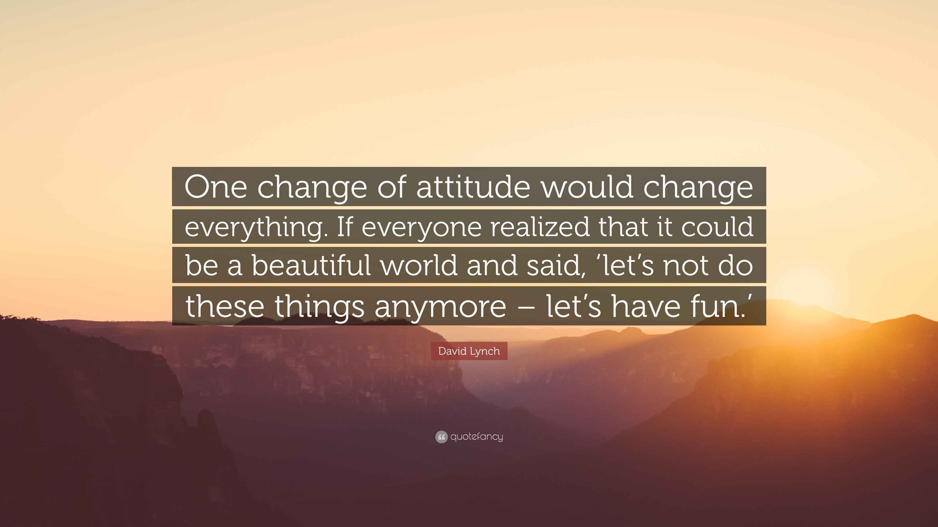 David Lynch Quote: “One change of attitude would change everything. If ...